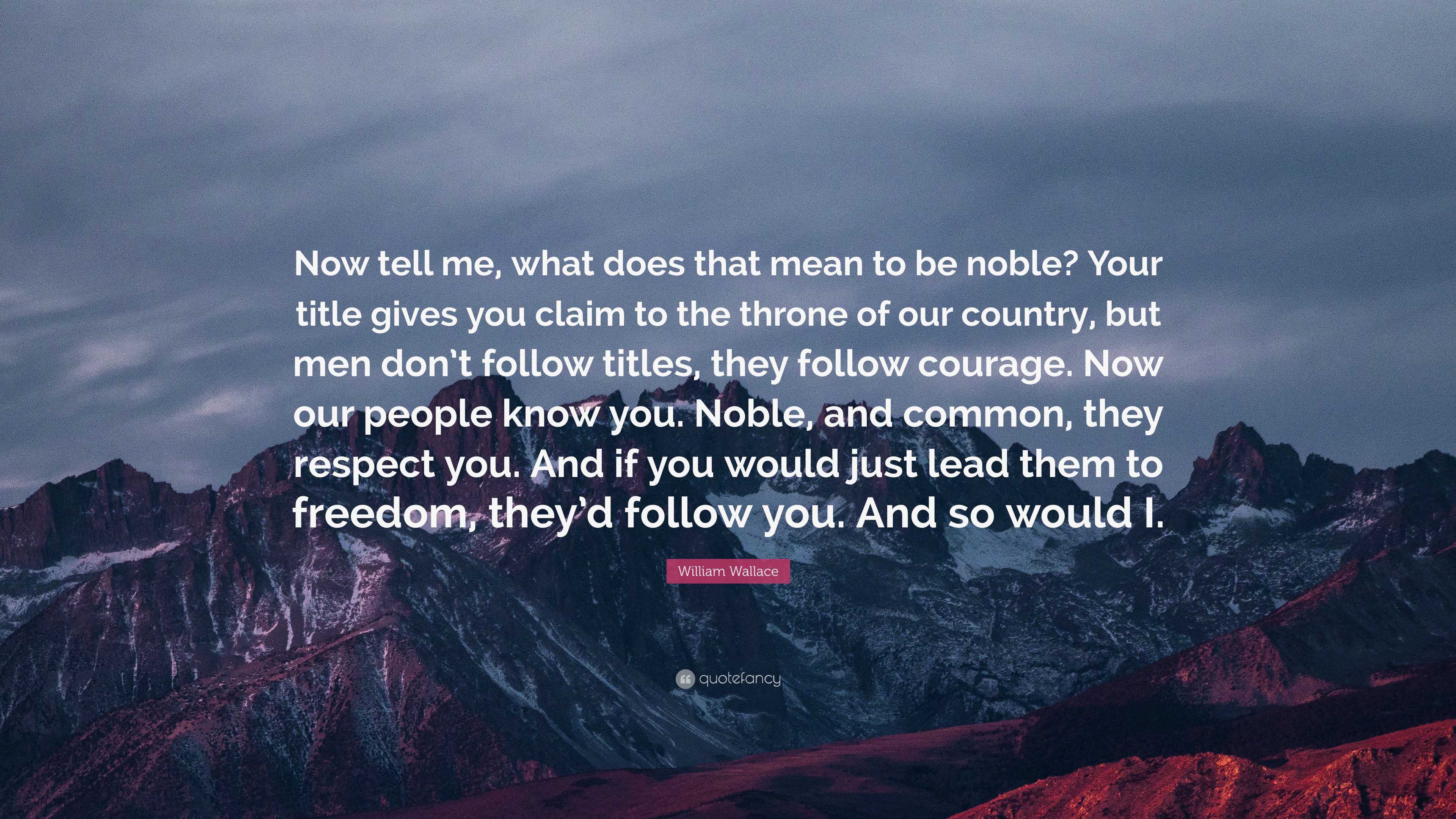 William Wallace Quote: “Now tell me, what does that mean to be noble ...