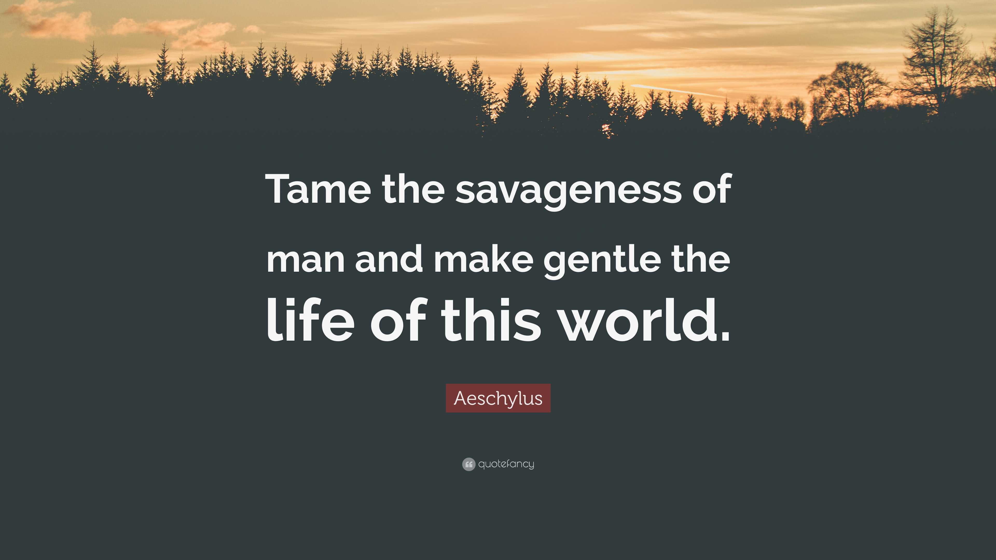 Aeschylus Quote: “Tame the savageness of man and make gentle the life ...