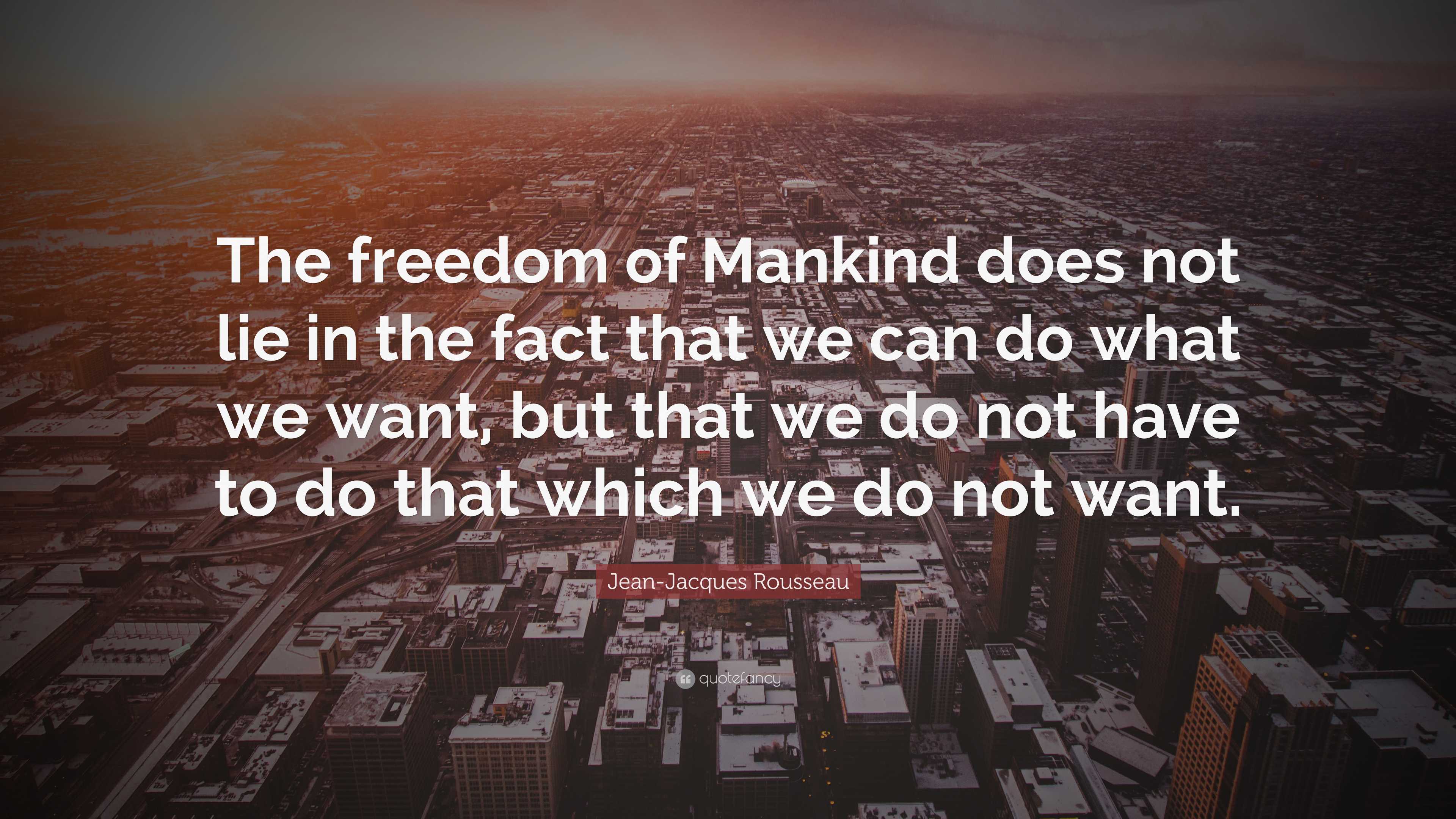Jean-Jacques Rousseau Quote: “The freedom of Mankind does not lie in ...