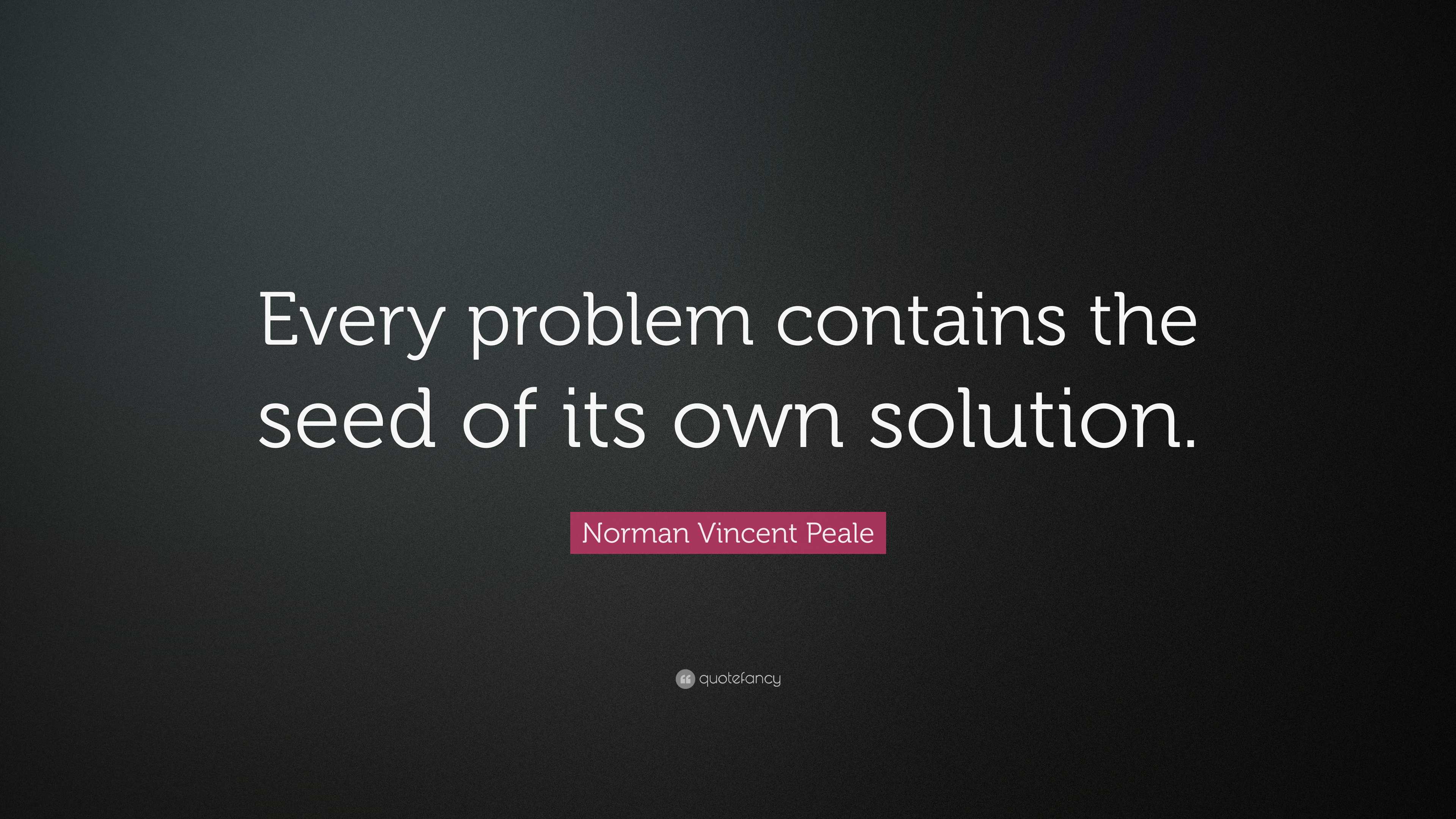 Norman Vincent Peale Quote: “Every problem contains the seed of its own ...