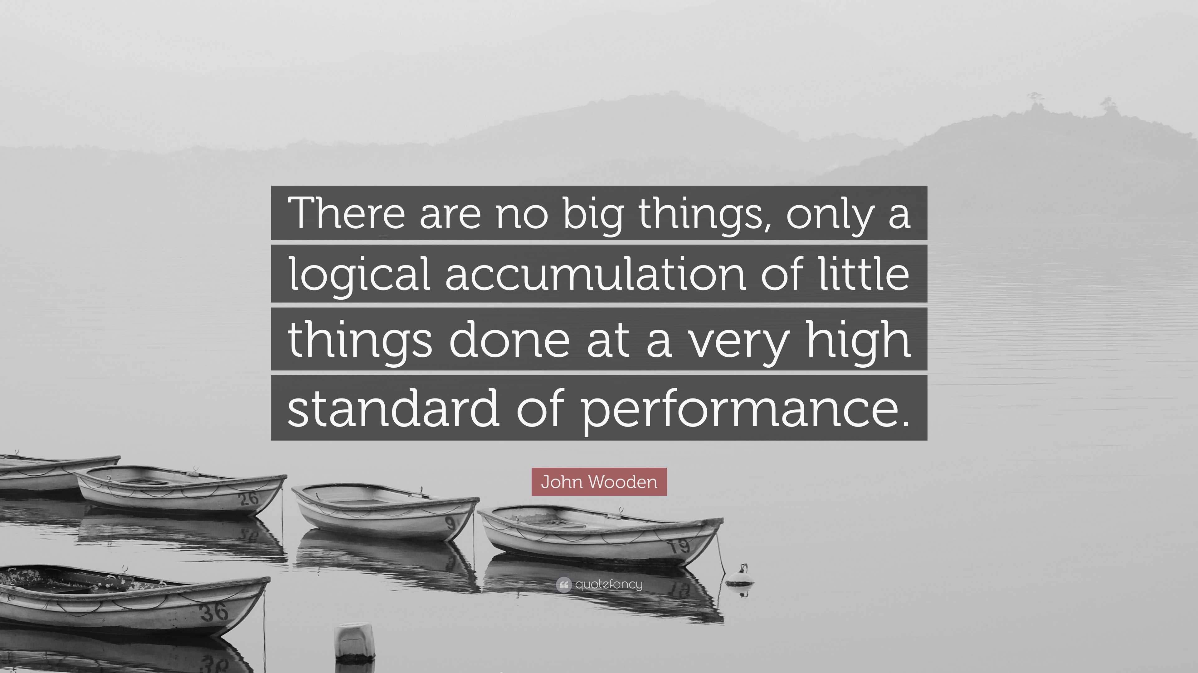 John Wooden Quote: “There are no big things, only a logical ...
