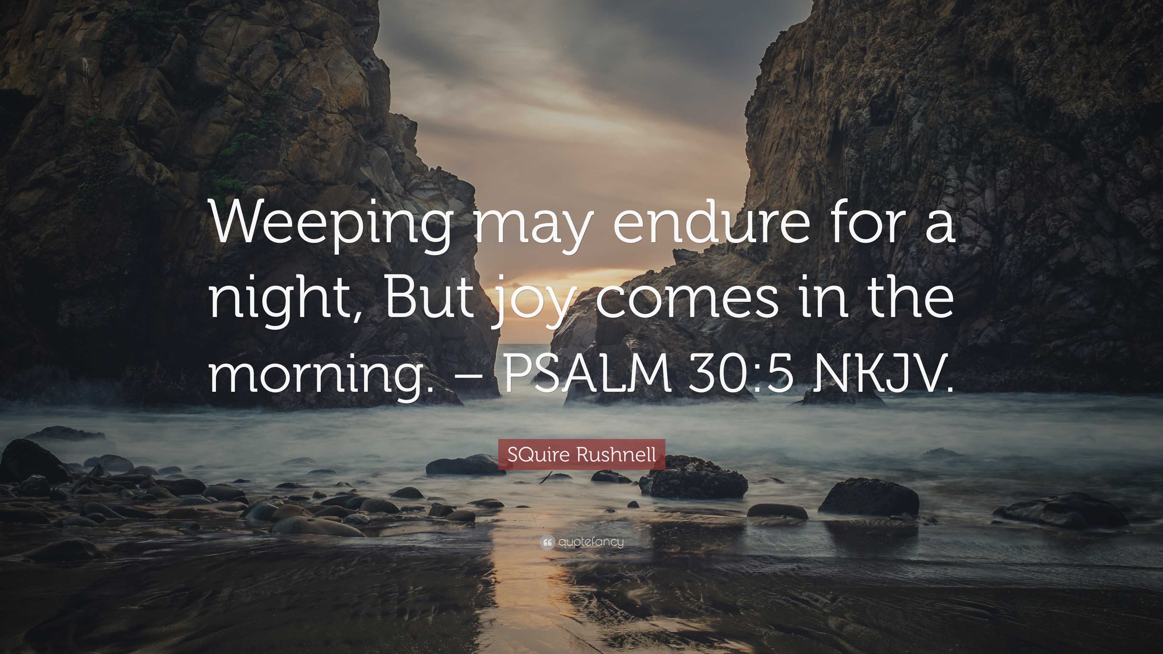 SQuire Rushnell Quote: “Weeping may endure for a night, But joy comes ...