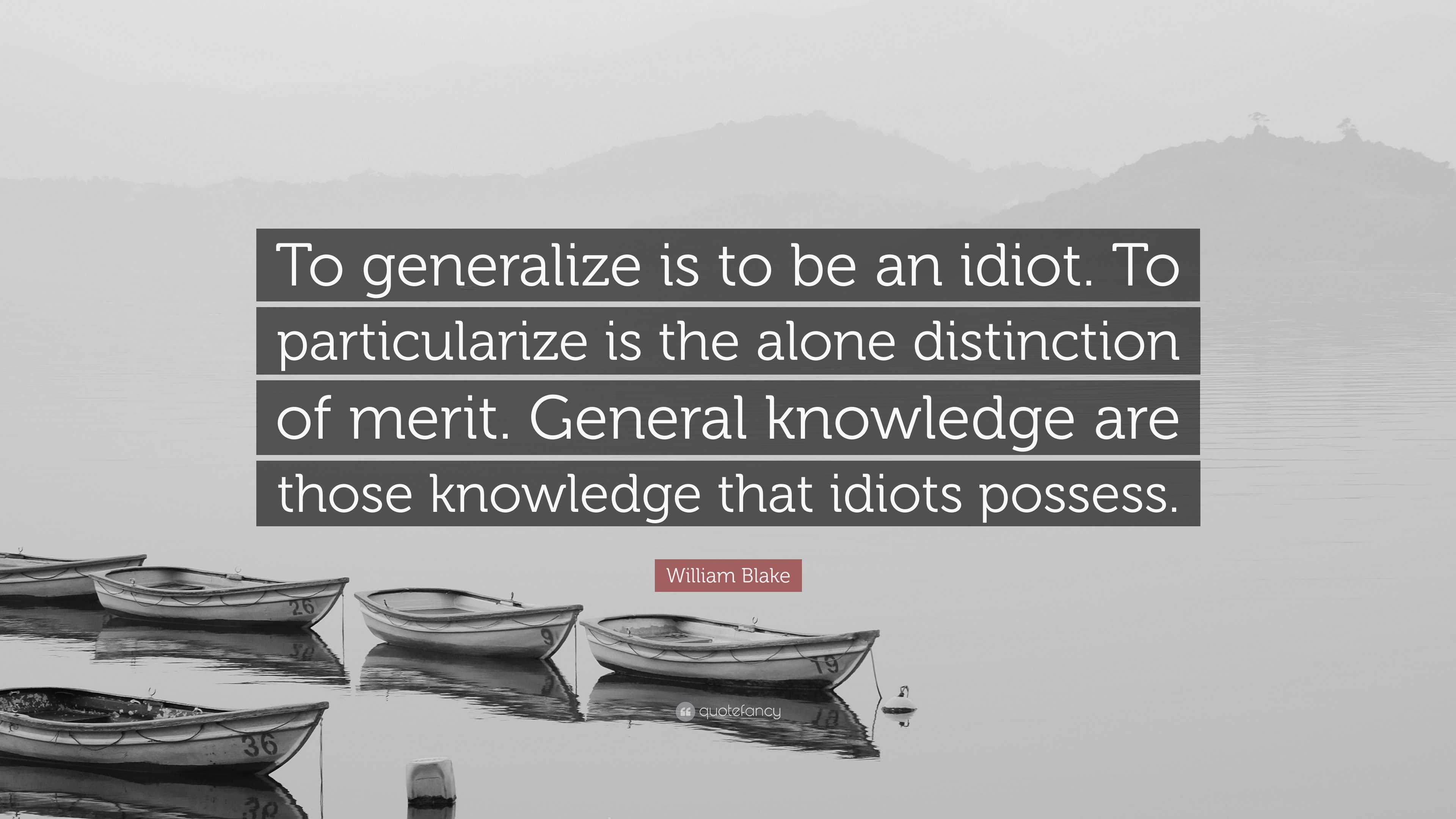 William Blake Quote: “To generalize is to be an idiot. To particularize ...