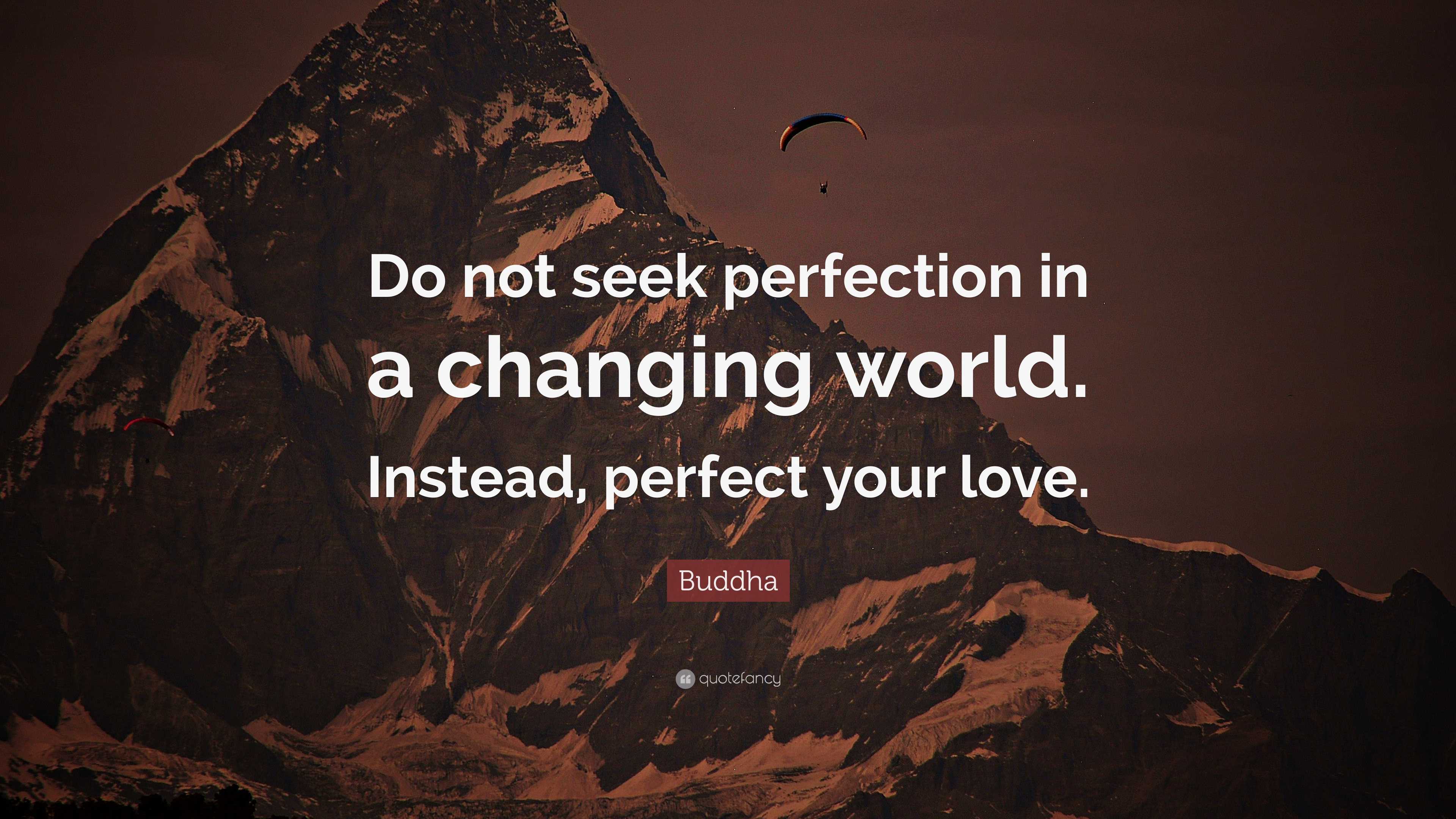 Buddha Quote: “Do not seek perfection in a changing world. Instead ...