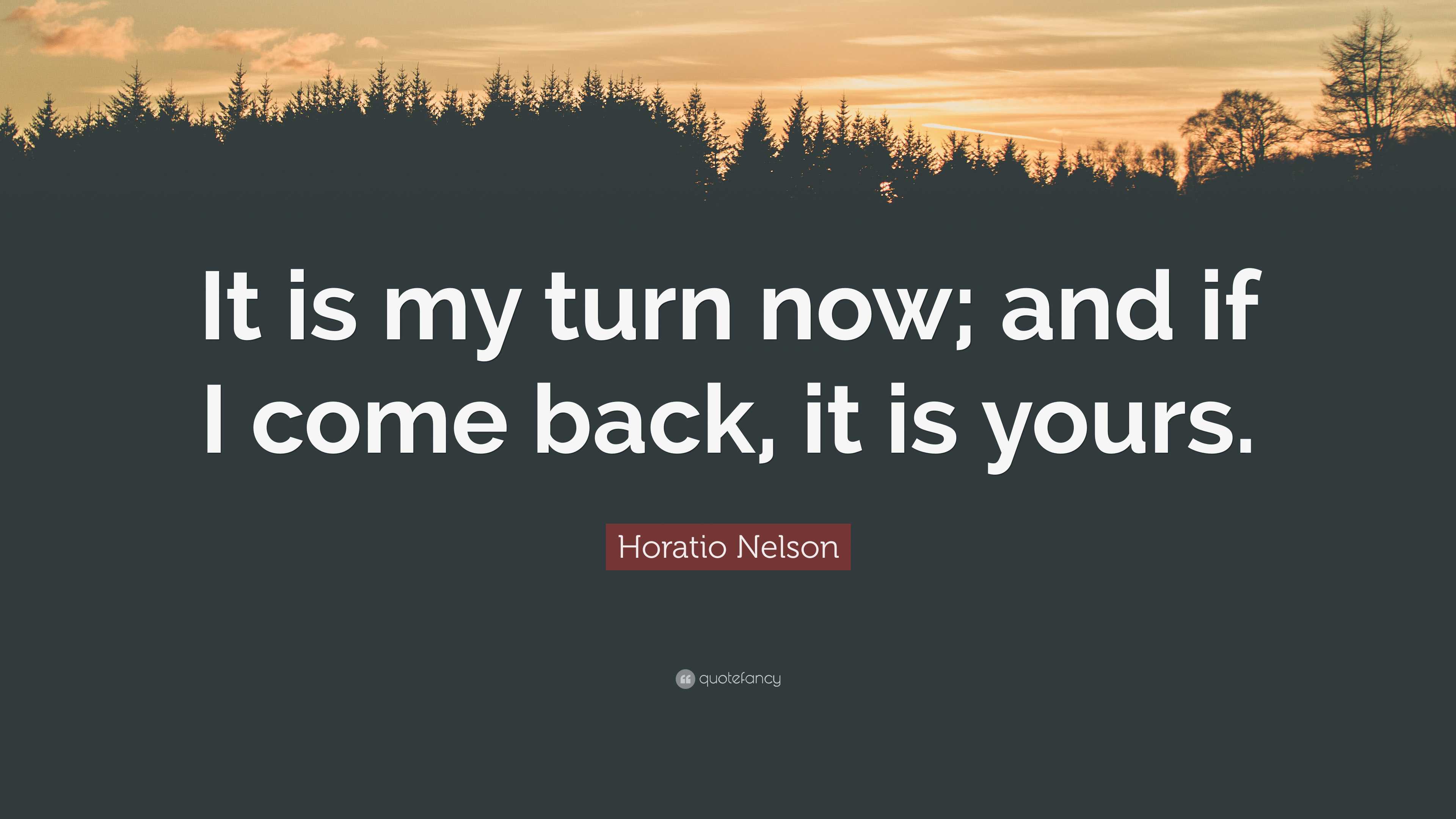 Horatio Nelson Quote: “It is my turn now; and if I come back, it is yours.”