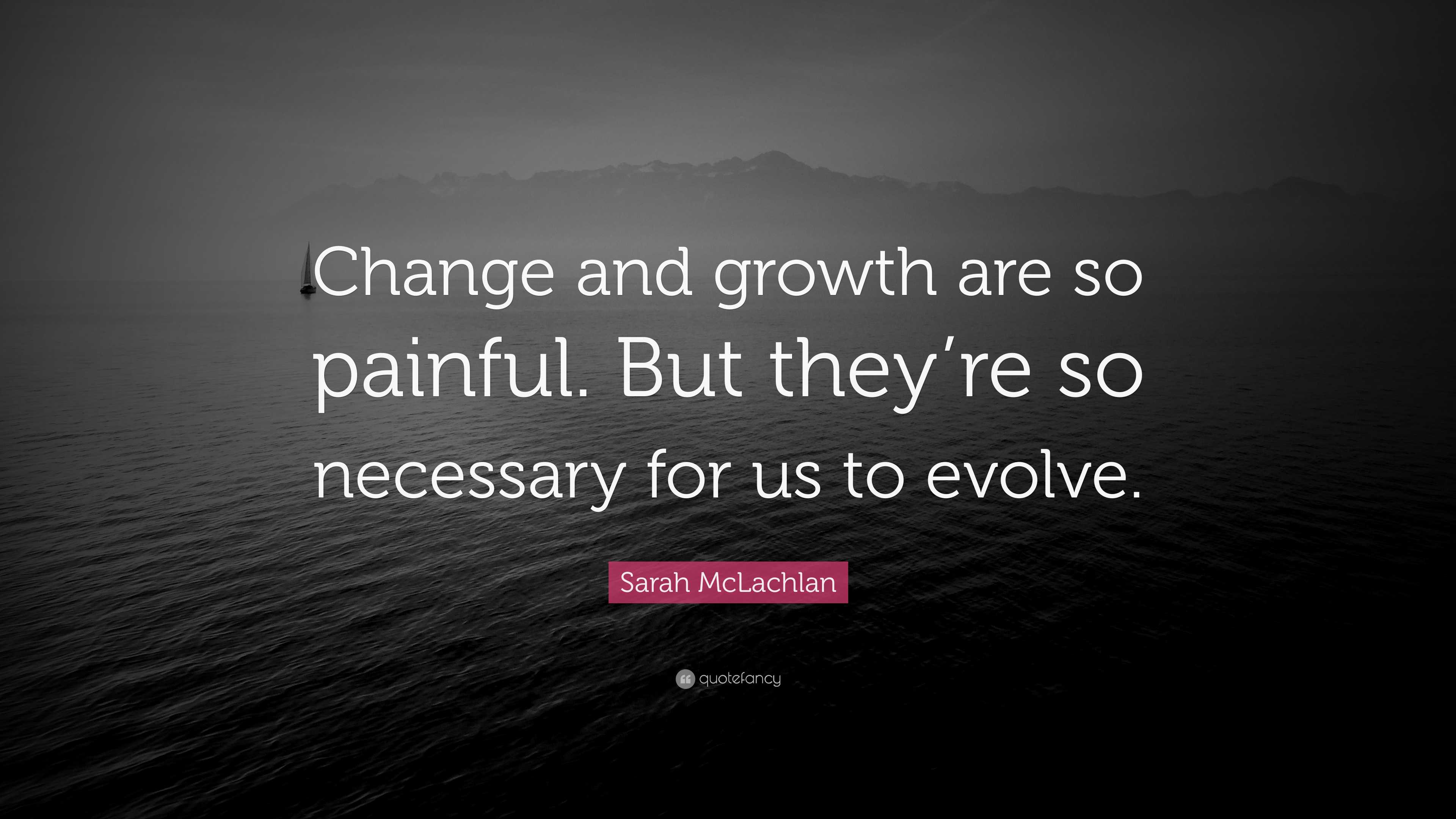 Sarah McLachlan Quote: “Change and growth are so painful. But they’re ...