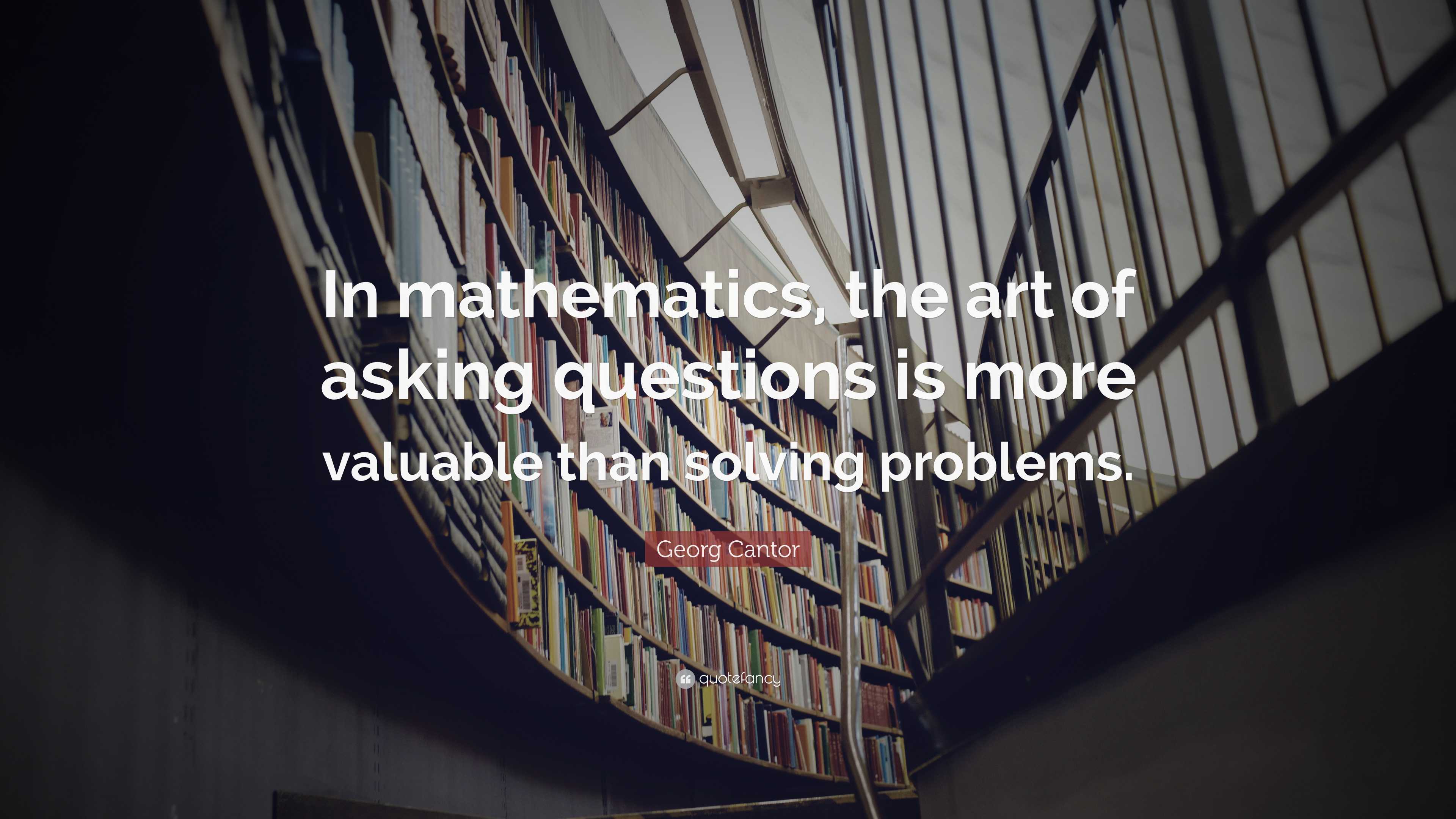 Georg Cantor Quote: “In mathematics, the art of asking questions is ...