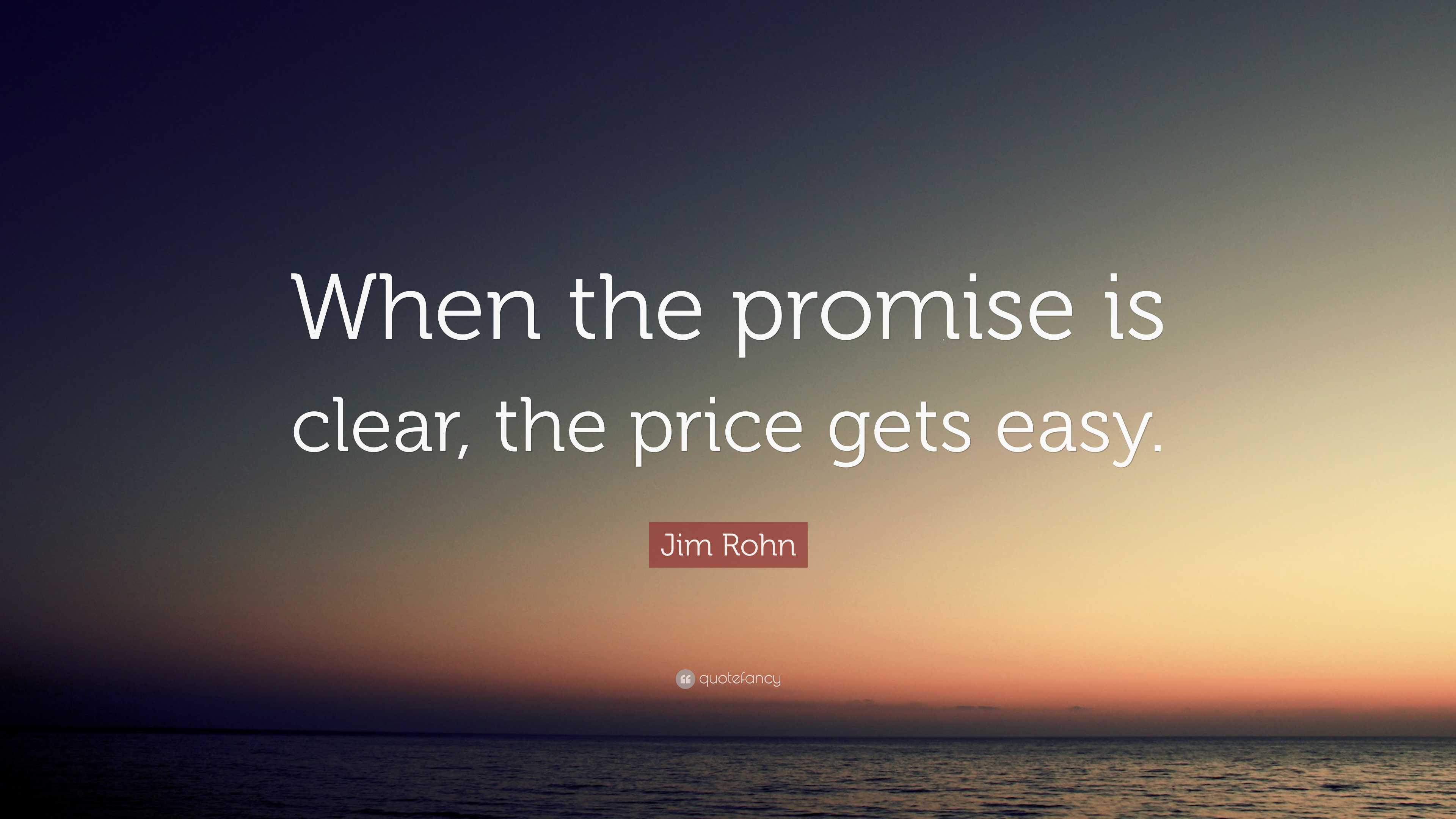 Jim Rohn Quote: “When the promise is clear, the price gets easy.”
