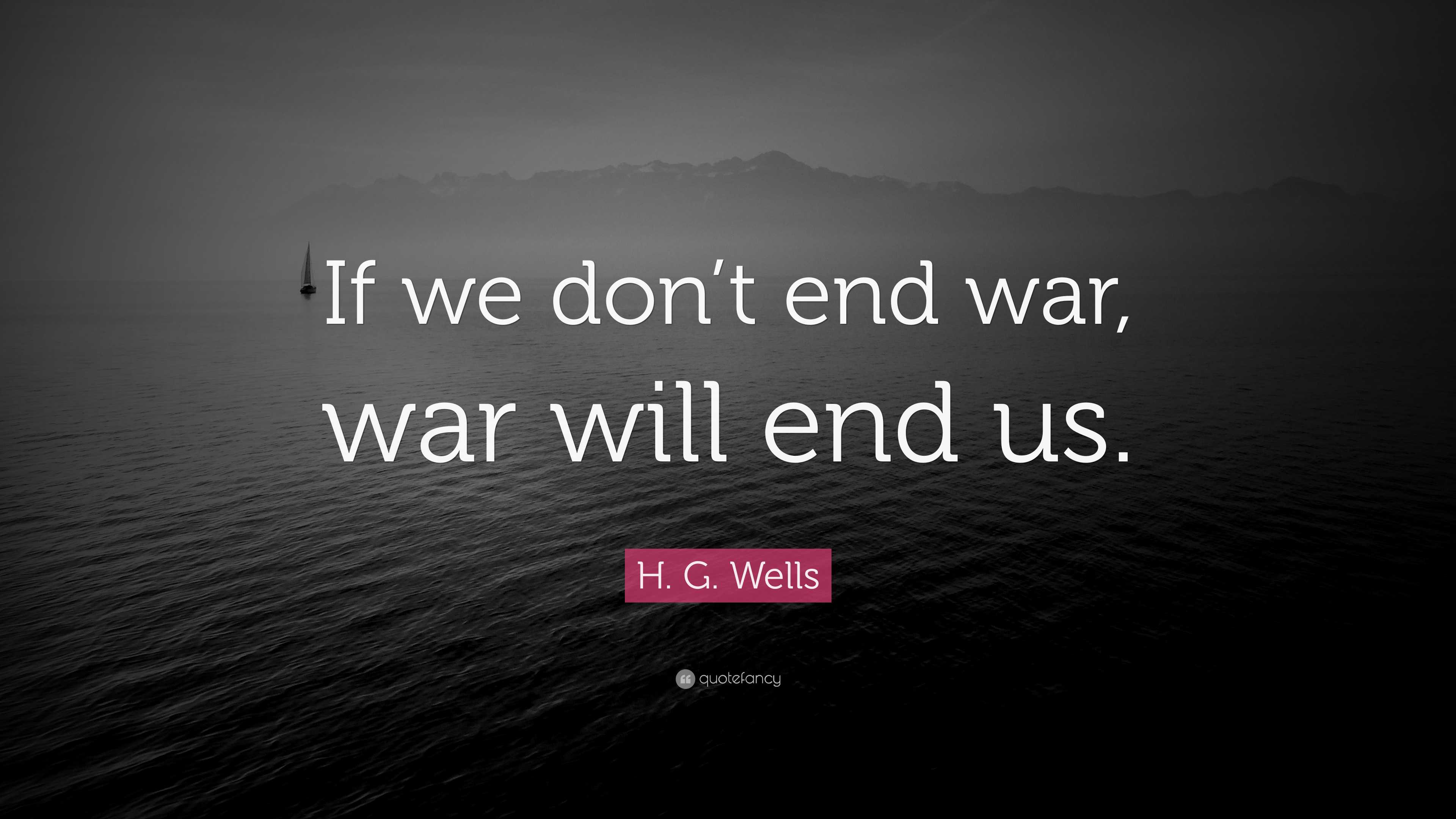 H. G. Wells Quote: “If we don’t end war, war will end us.”