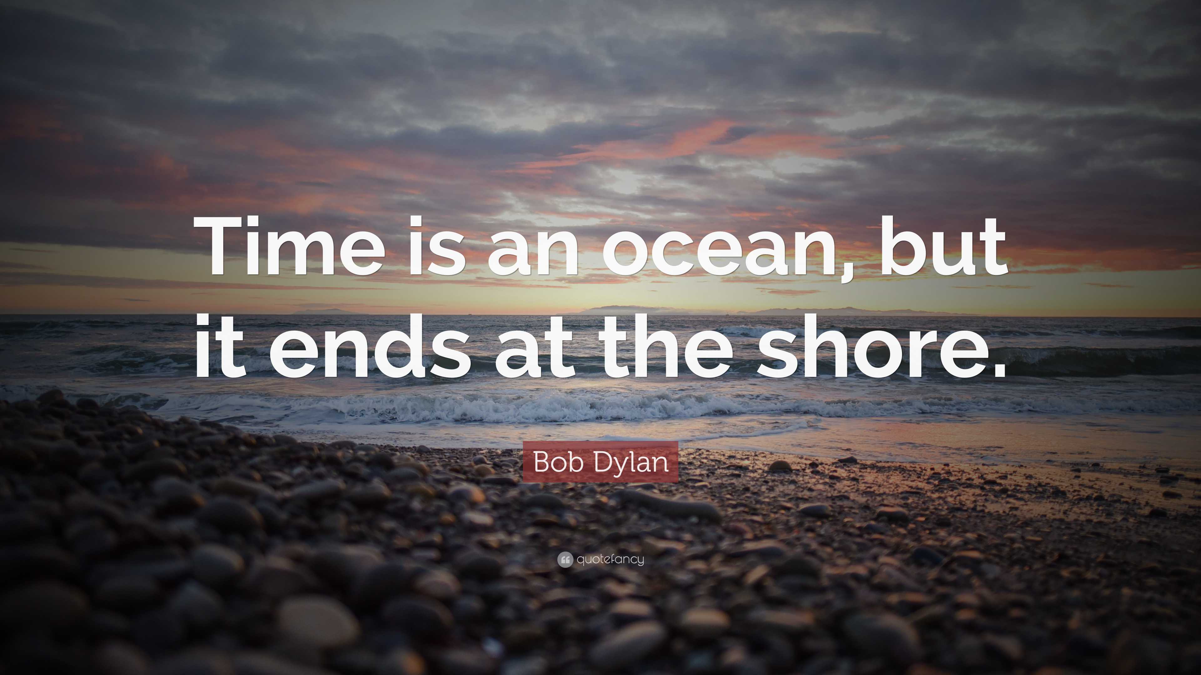 Bob Dylan Quote: “Time is an ocean, but it ends at the shore.”