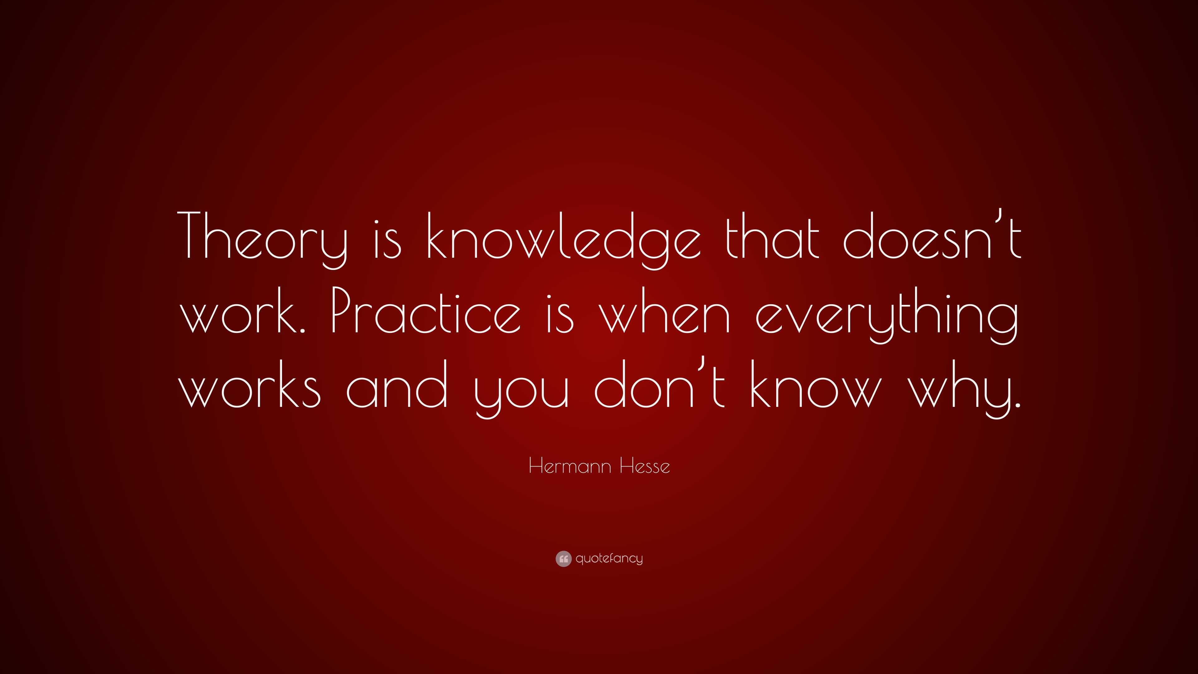 Hermann Hesse Quote: “Theory is knowledge that doesn’t work. Practice ...