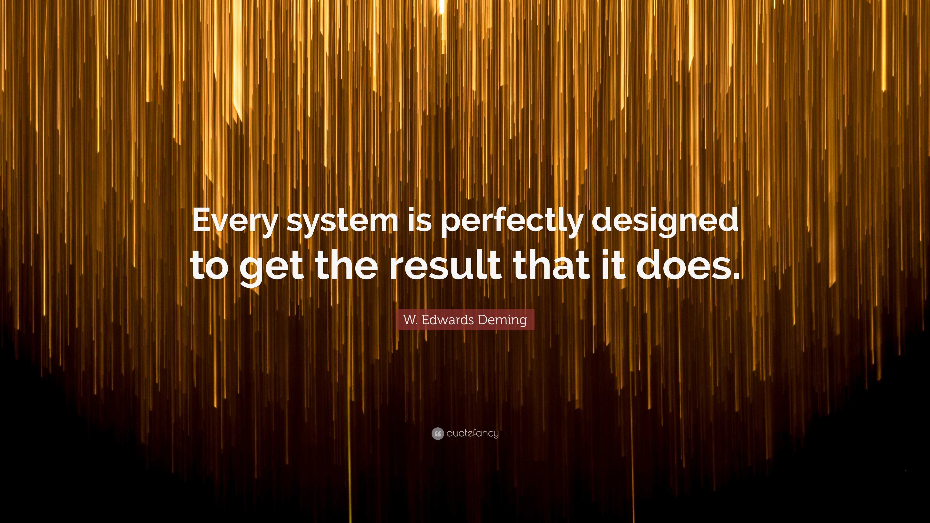 W. Edwards Deming Quote: “Every system is perfectly designed to get the ...