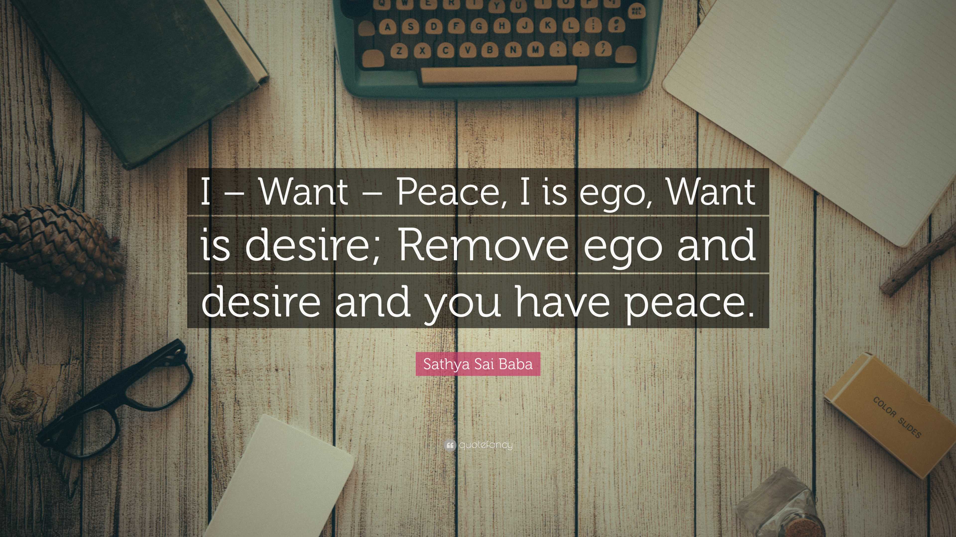 Sathya Sai Baba Quote: “I – Want – Peace, I is ego, Want is desire ...