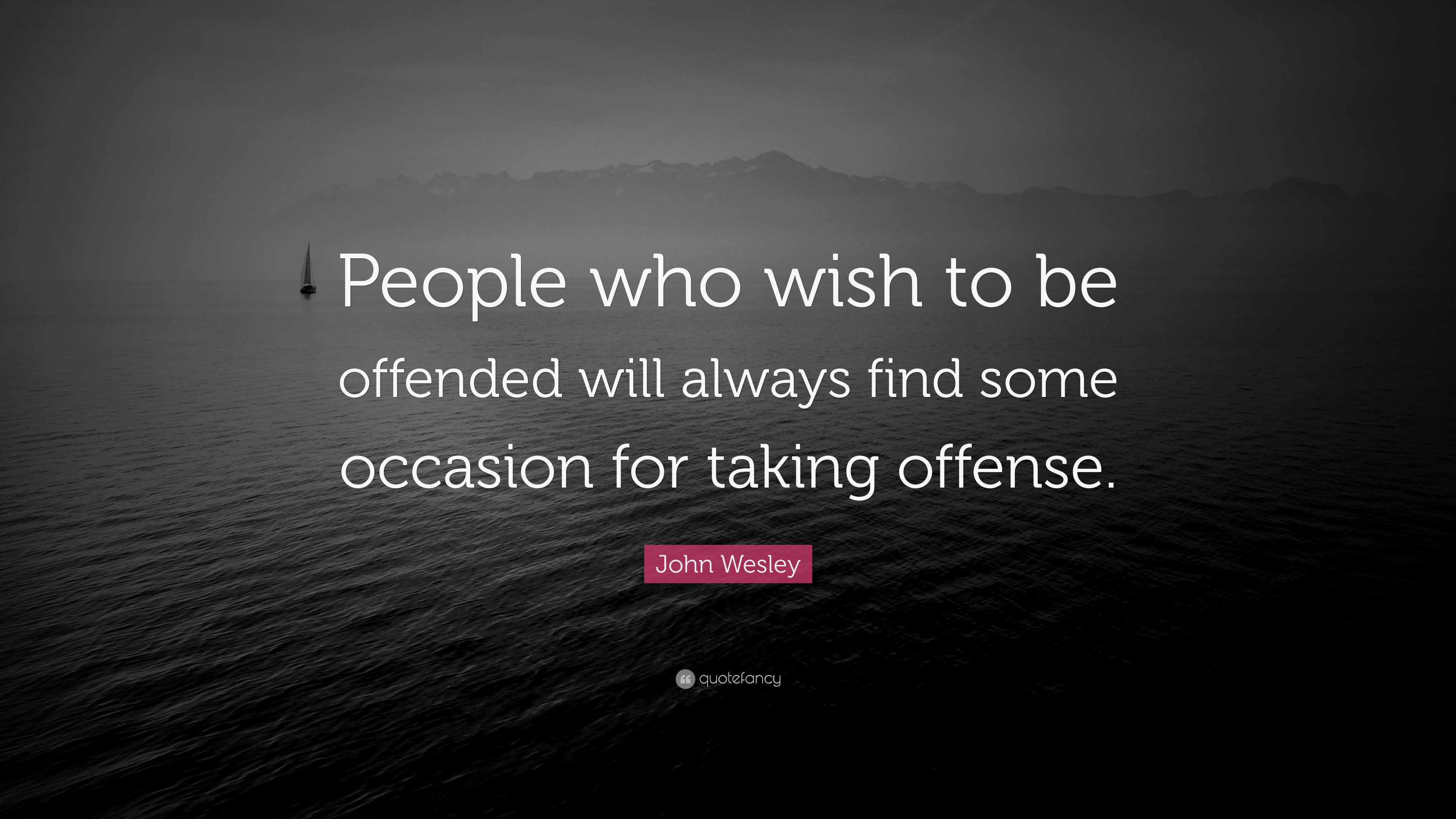 John Wesley Quote: “People who wish to be offended will always find ...