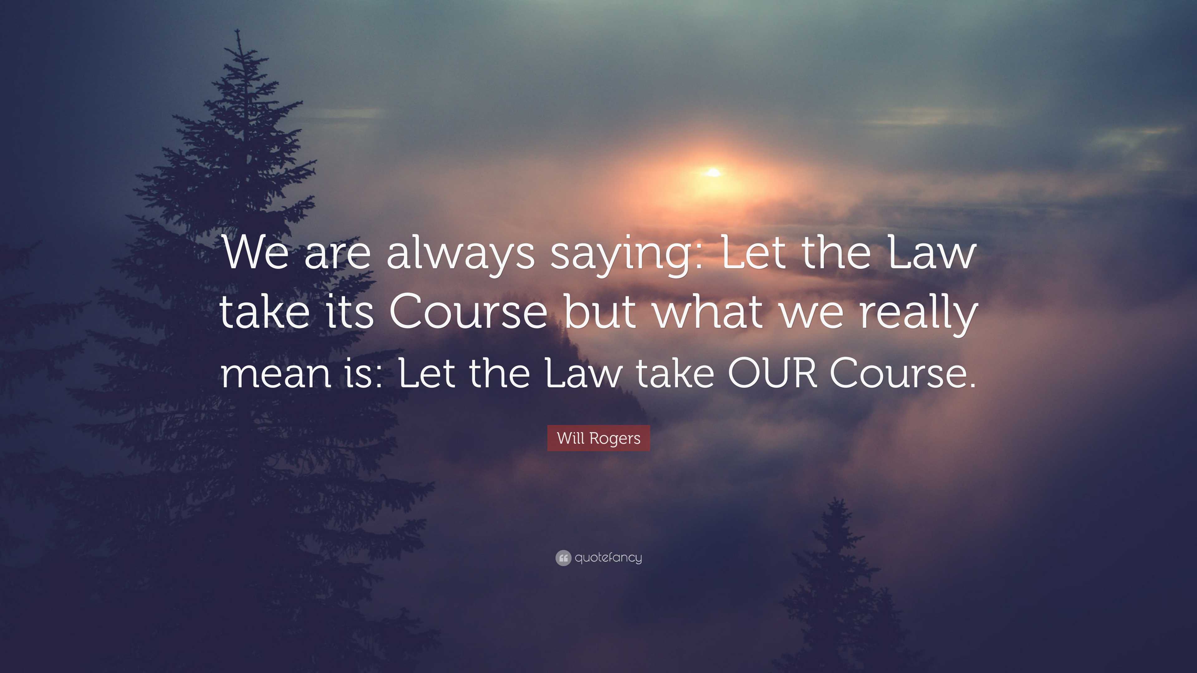 Will Rogers Quote: “We are always saying: Let the Law take its Course ...