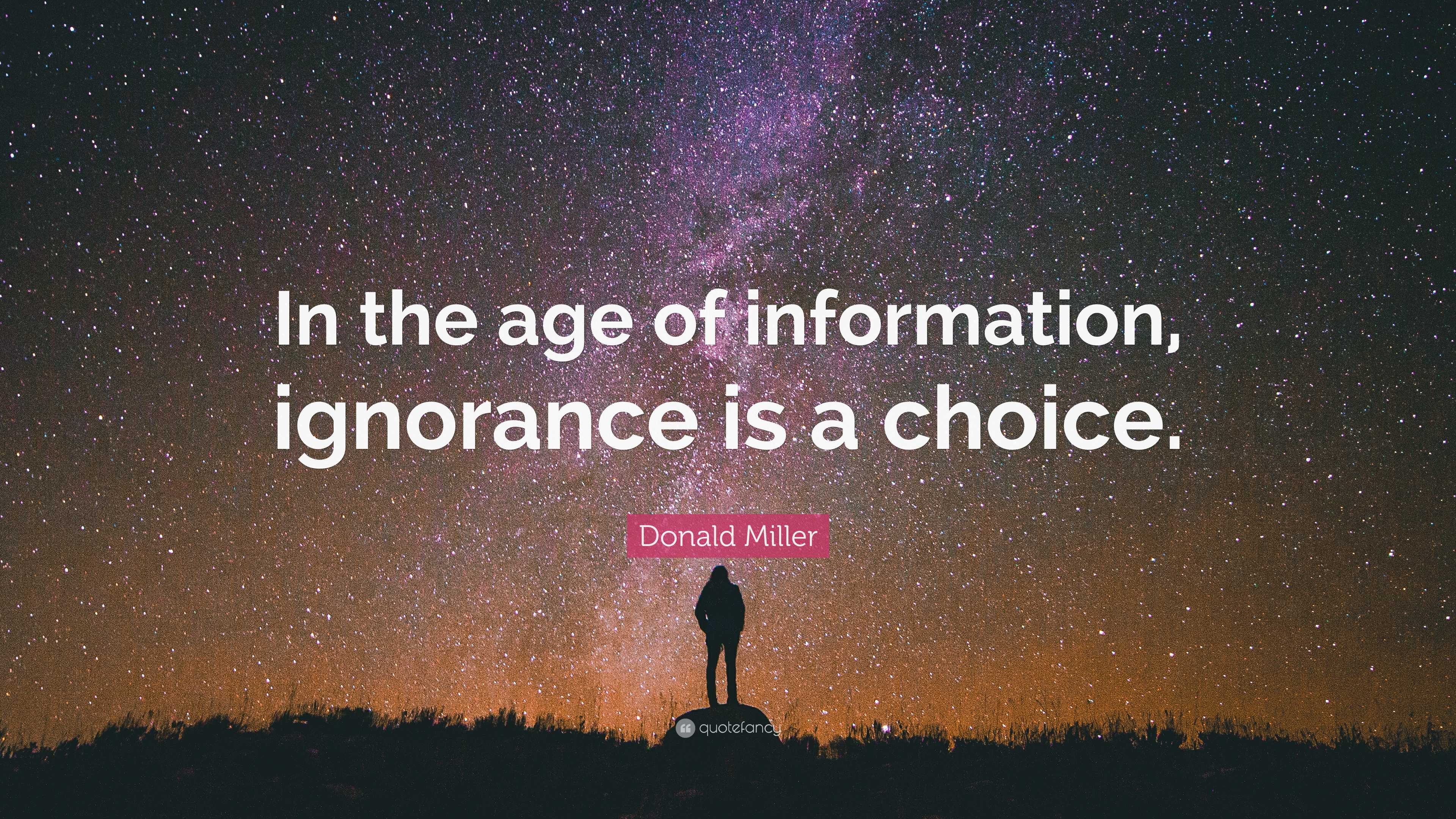 Donald Miller Quote: “In the age of information, ignorance is a choice.”