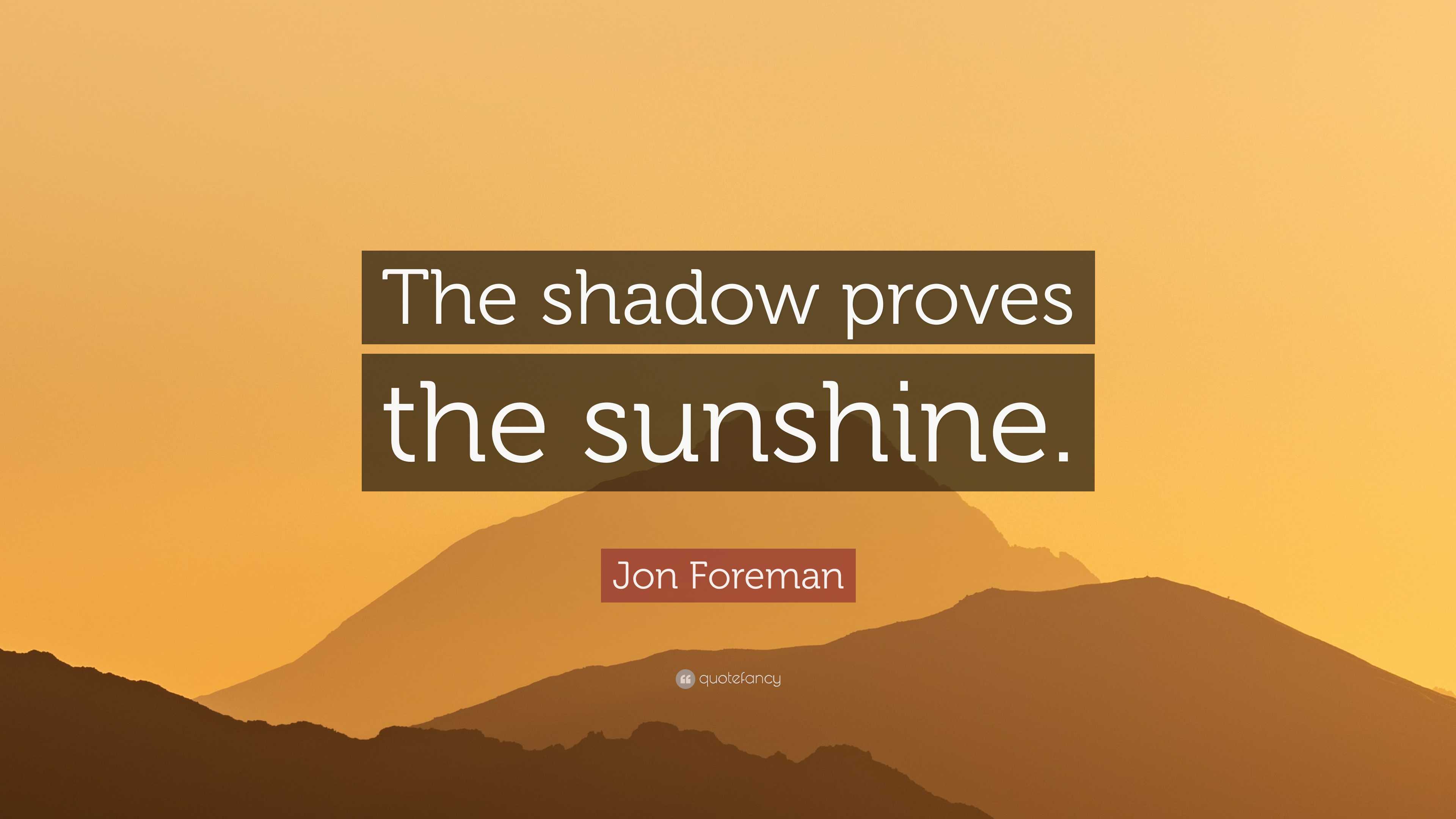 Jon Foreman Quote: “The shadow proves the sunshine.”