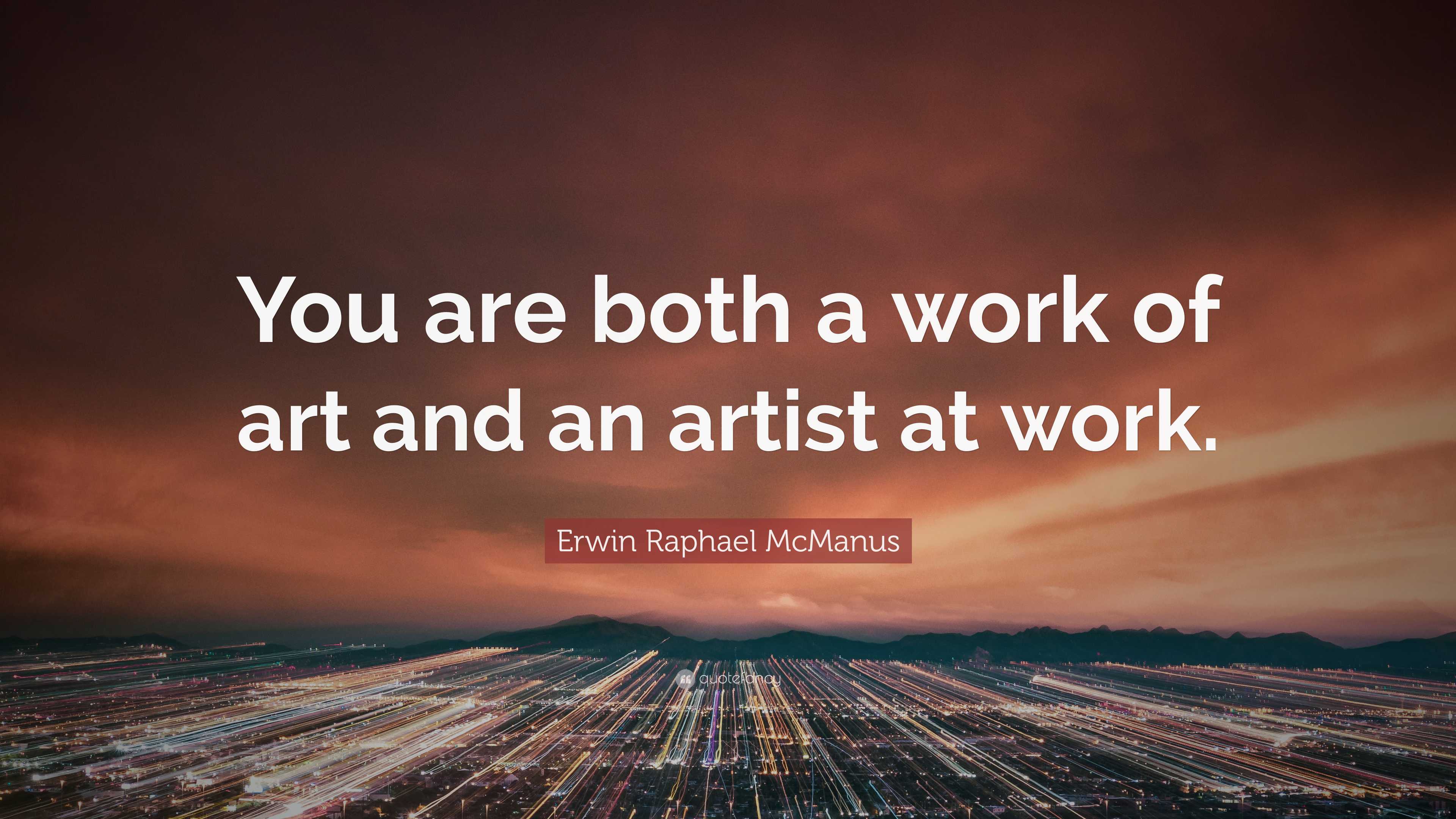 Erwin Raphael McManus Quote: “You are both a work of art and an artist ...