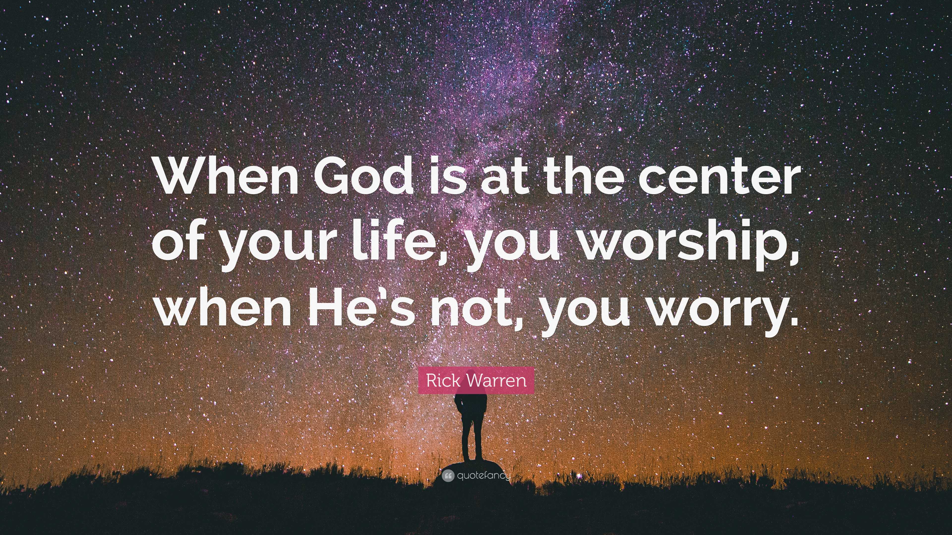 Rick Warren Quote: “When God is at the center of your life, you worship ...