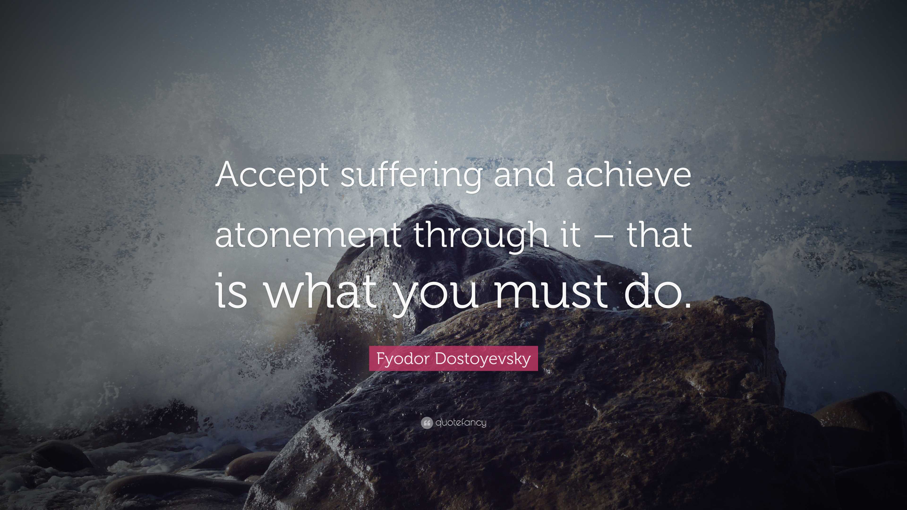 Fyodor Dostoyevsky Quote: “Accept suffering and achieve atonement ...
