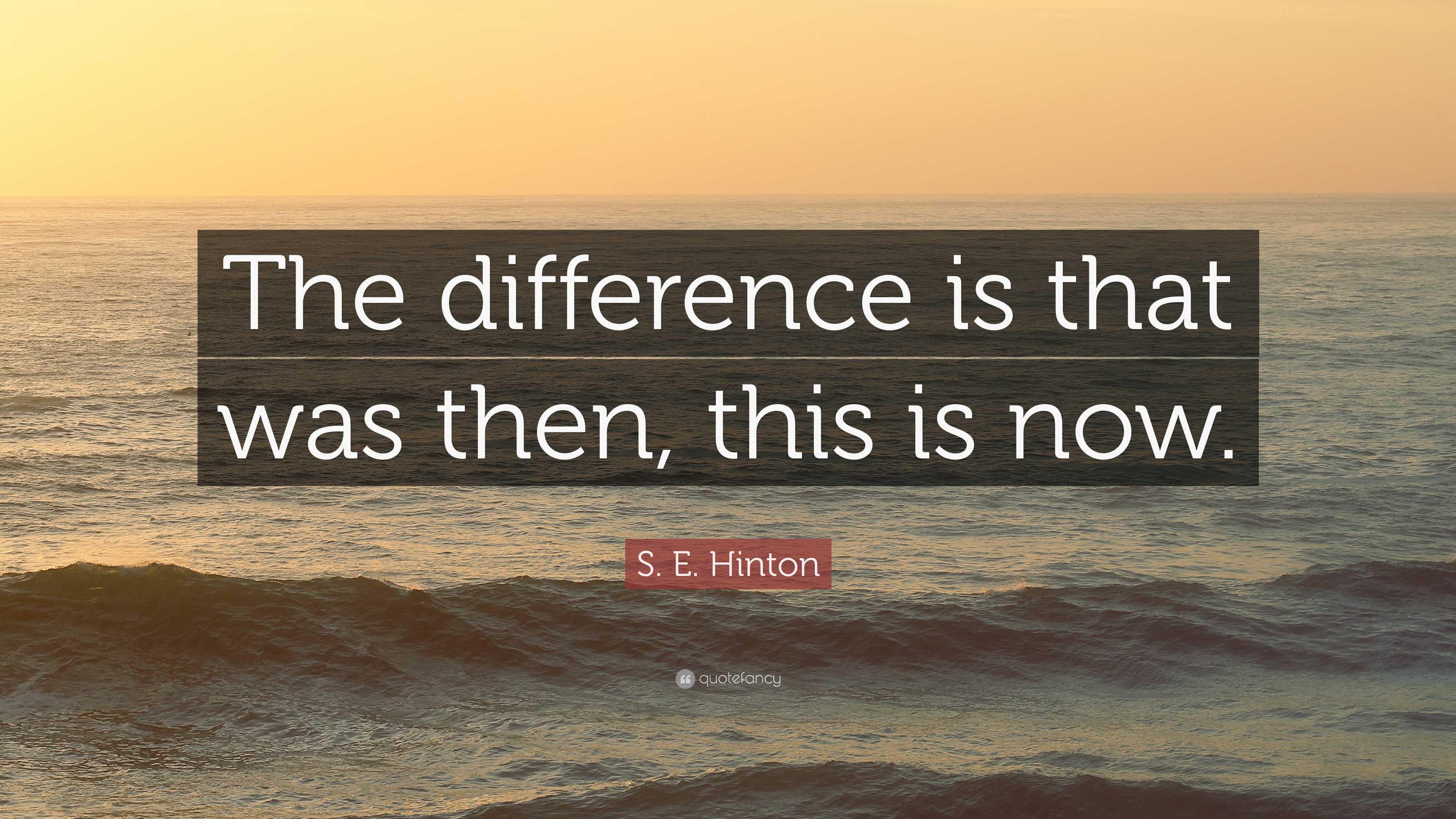 S. E. Hinton Quote: “The difference is that was then, this is now.”