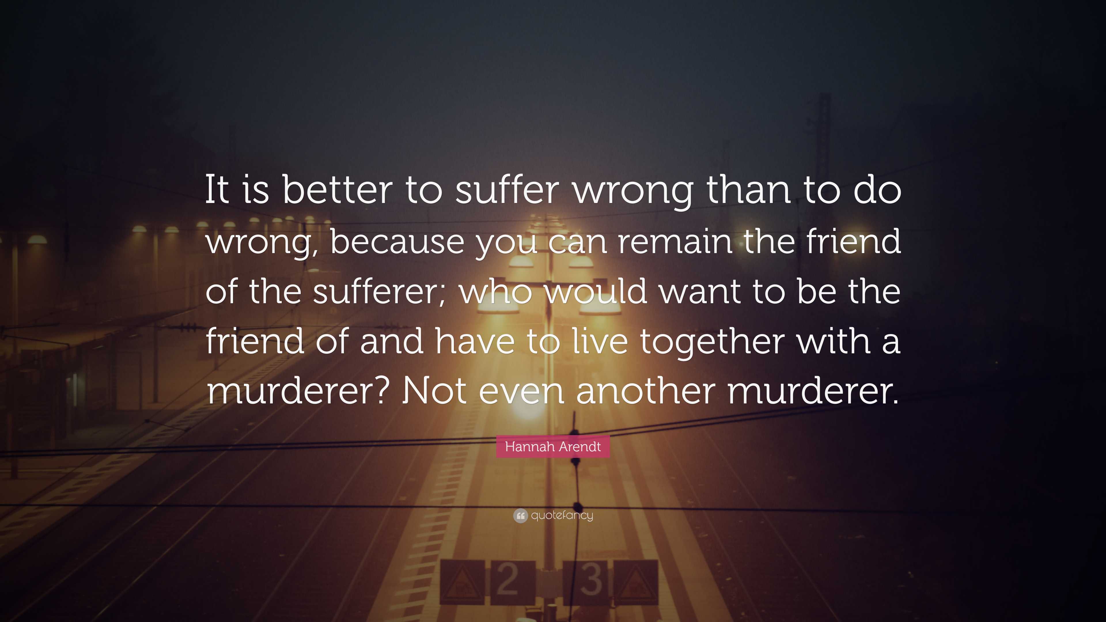 Hannah Arendt Quote: “It is better to suffer wrong than to do wrong ...