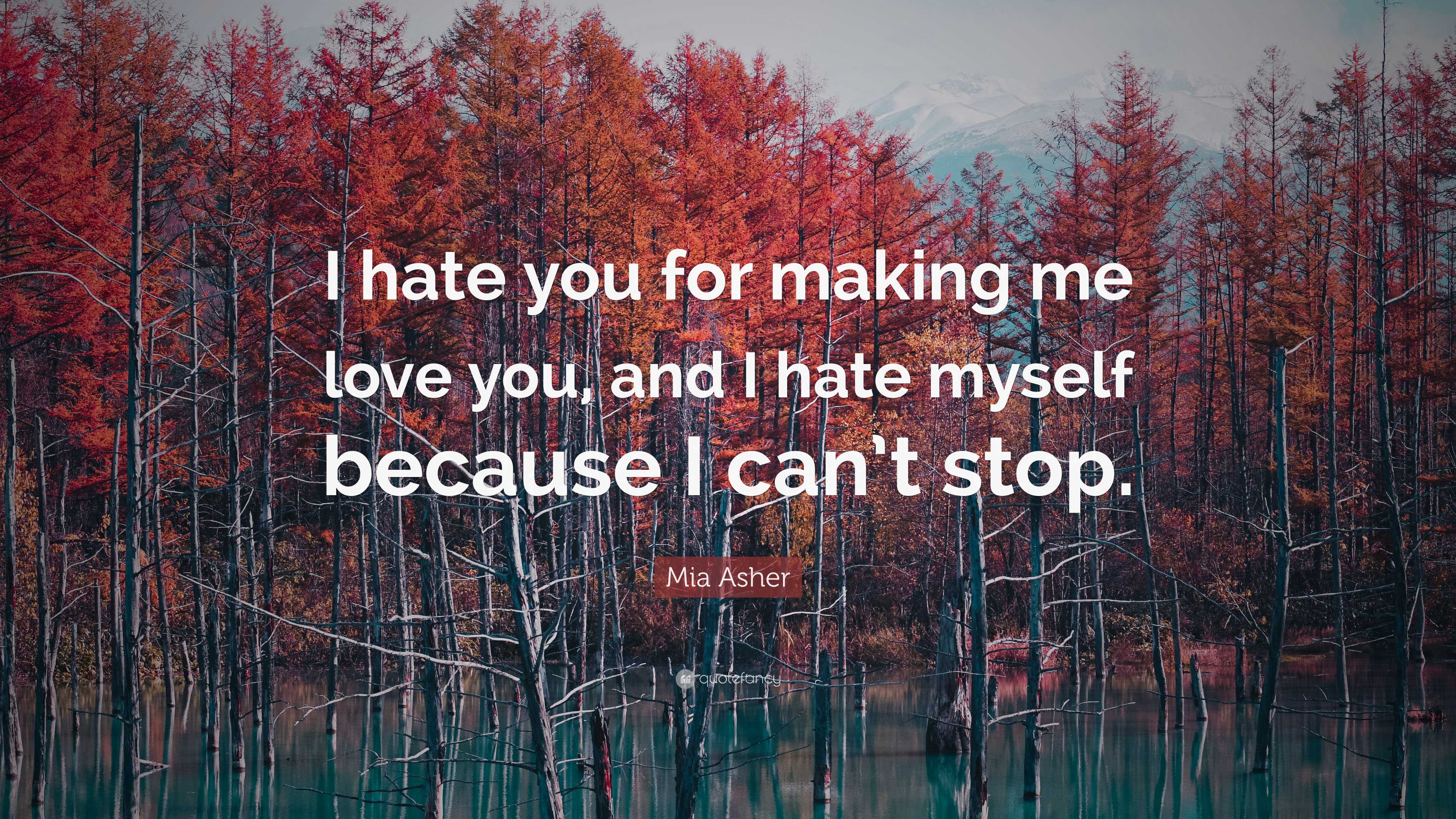 Mia Asher Quote: “I hate you for making me love you, and I hate myself ...