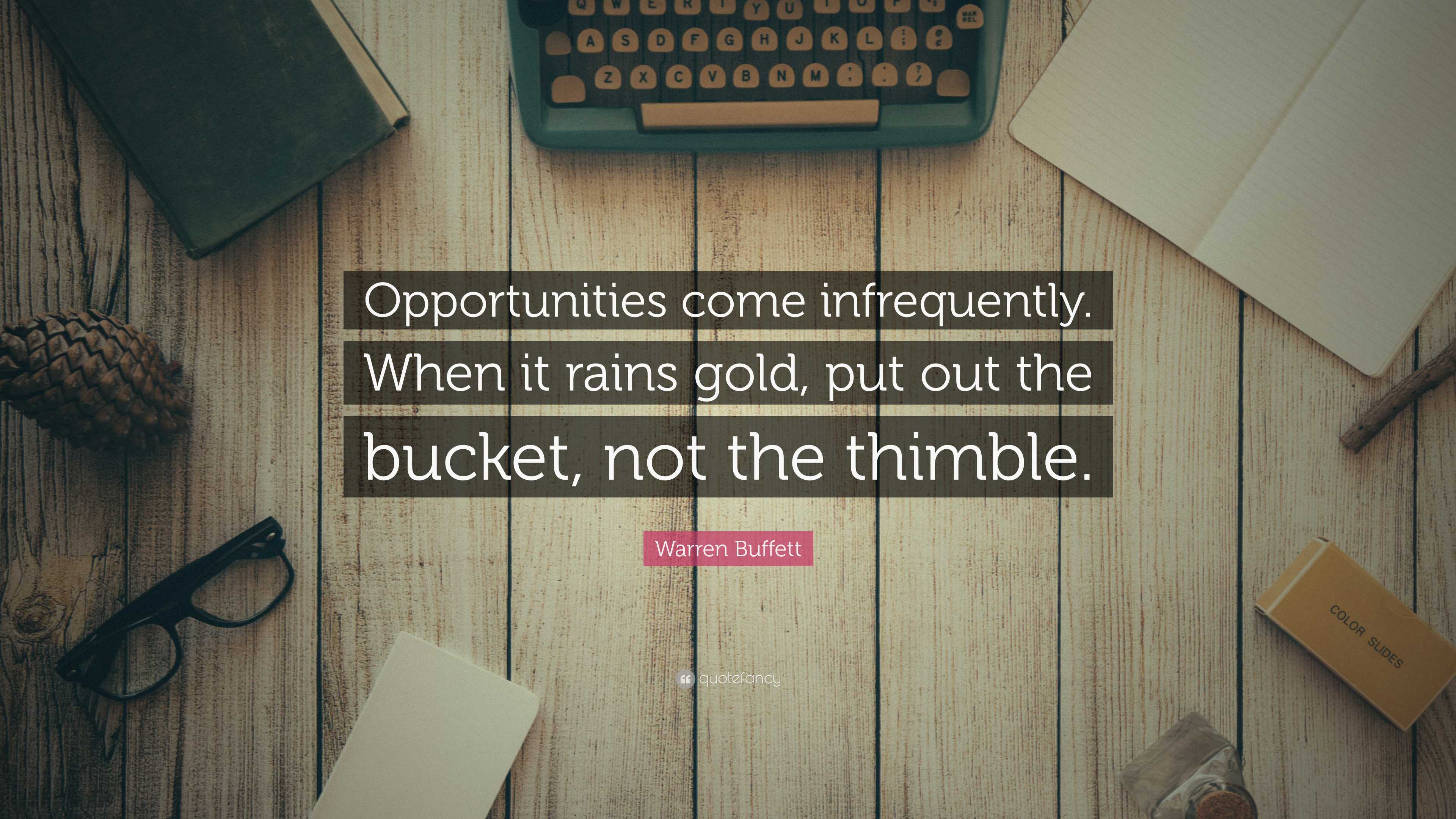 Warren Buffett Quote: “Opportunities come infrequently. When it rains ...