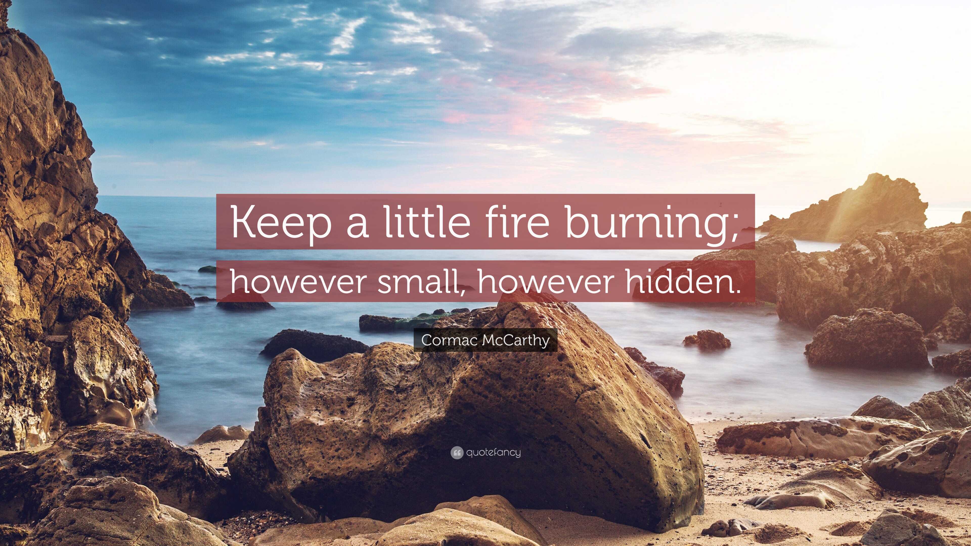 Cormac McCarthy Quote: “Keep a little fire burning; however small ...