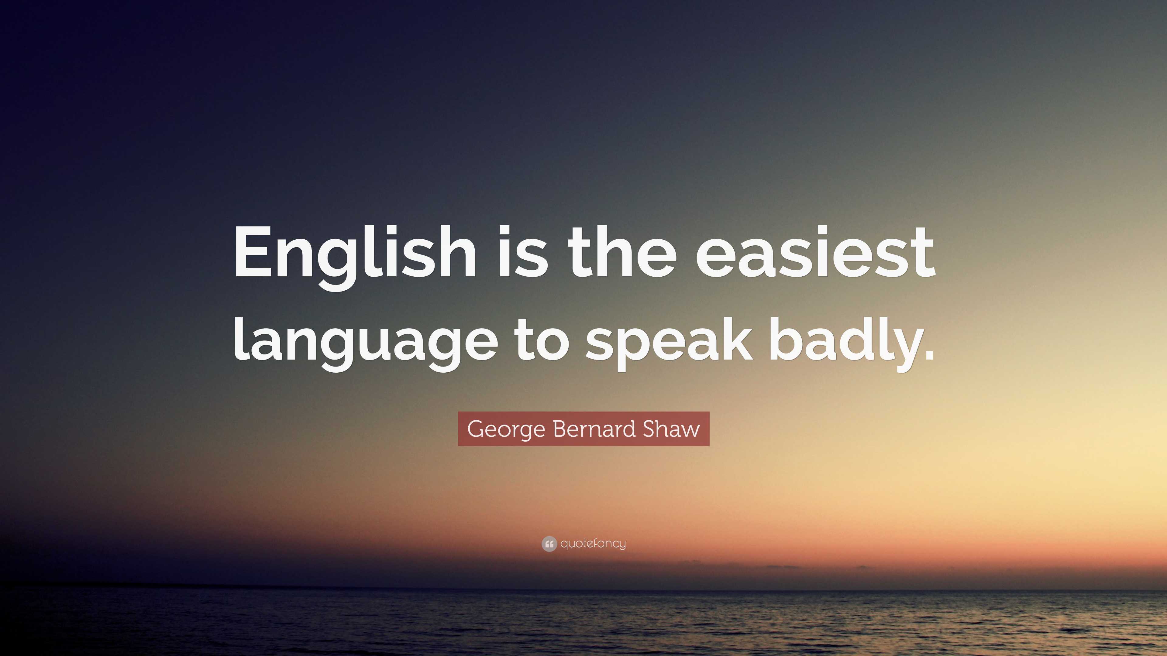 George Bernard Shaw Quote: “English is the easiest language to speak badly.”