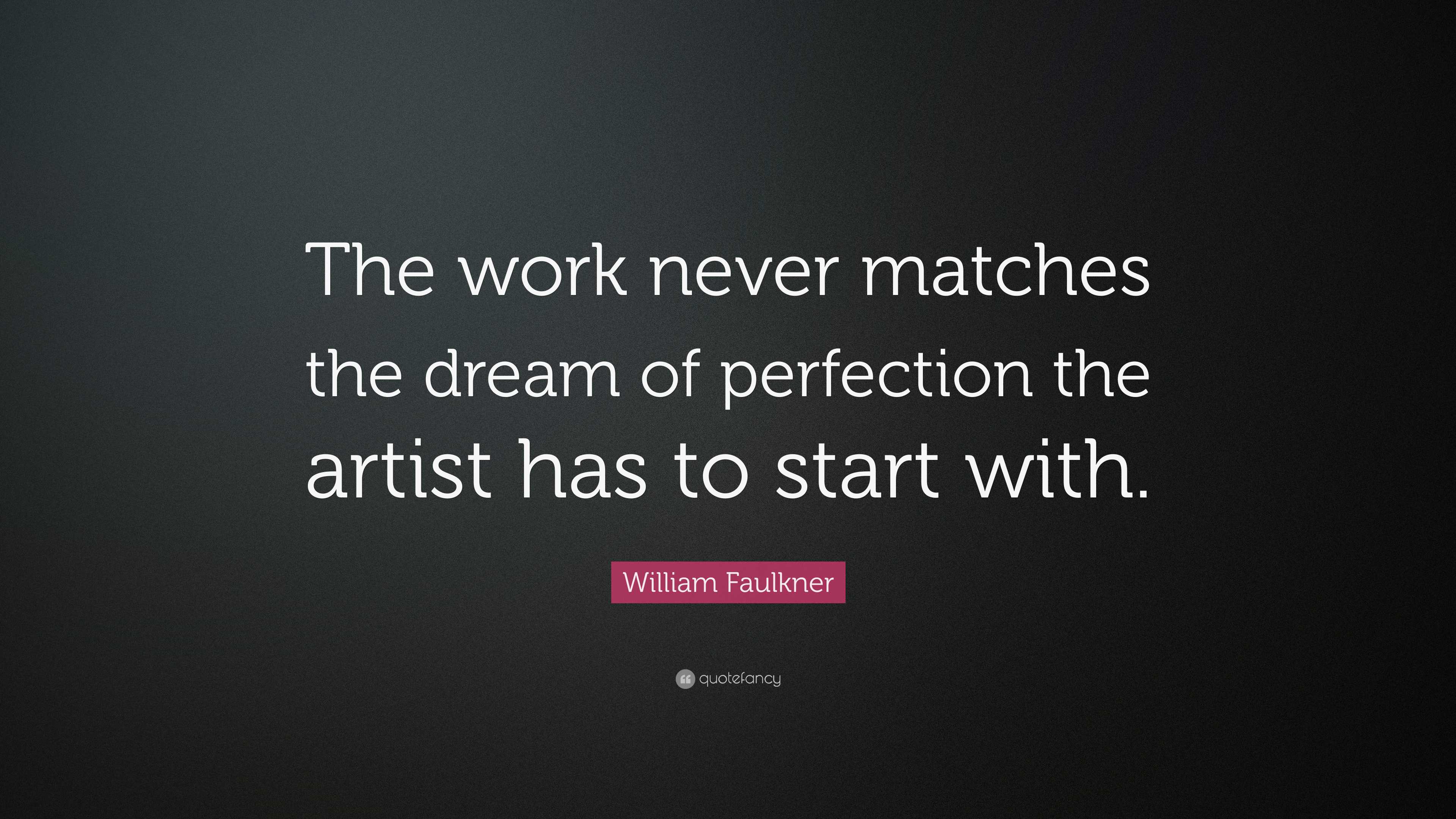 William Faulkner Quote: “The work never matches the dream of perfection ...