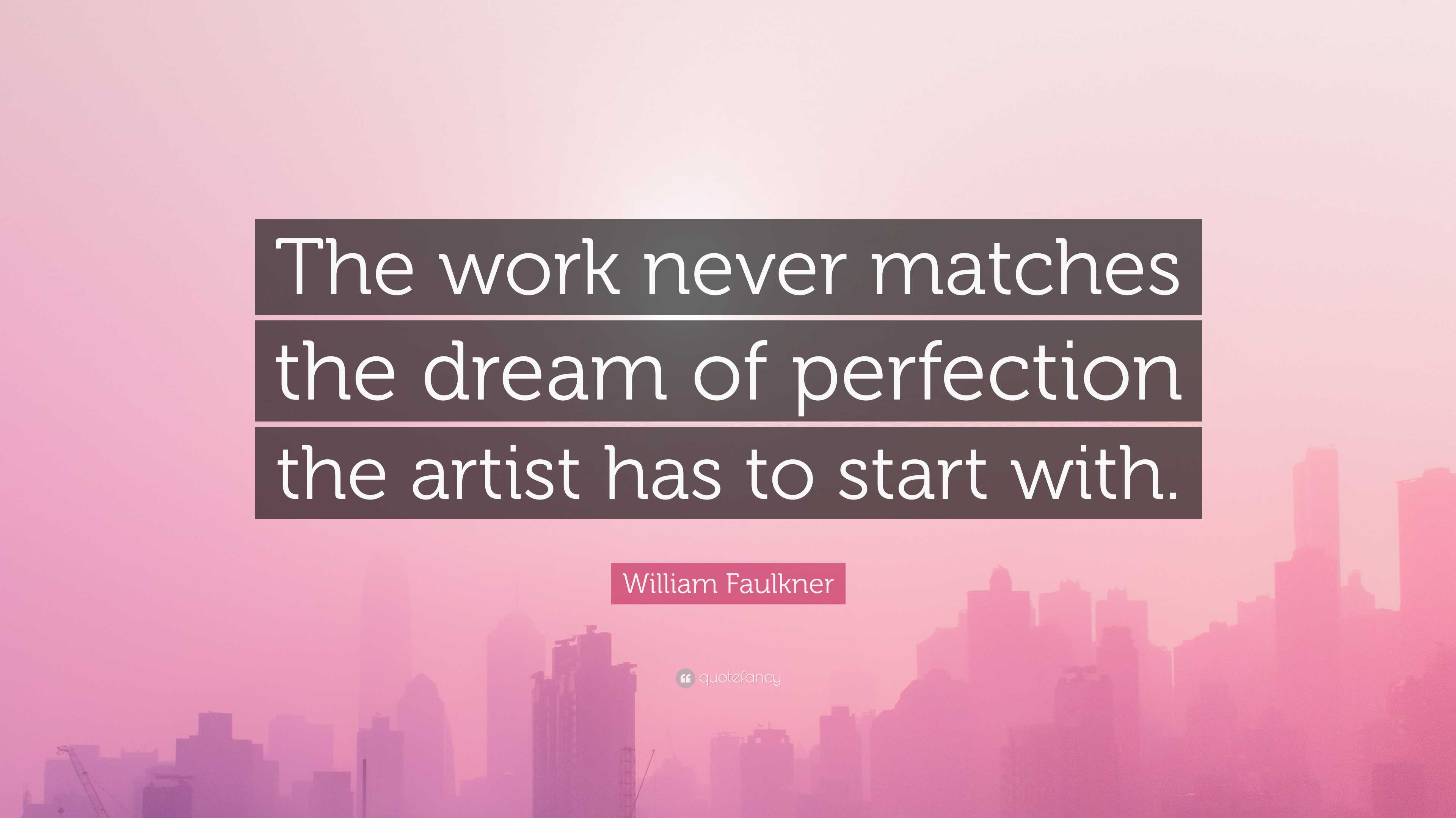 William Faulkner Quote: “The work never matches the dream of perfection ...