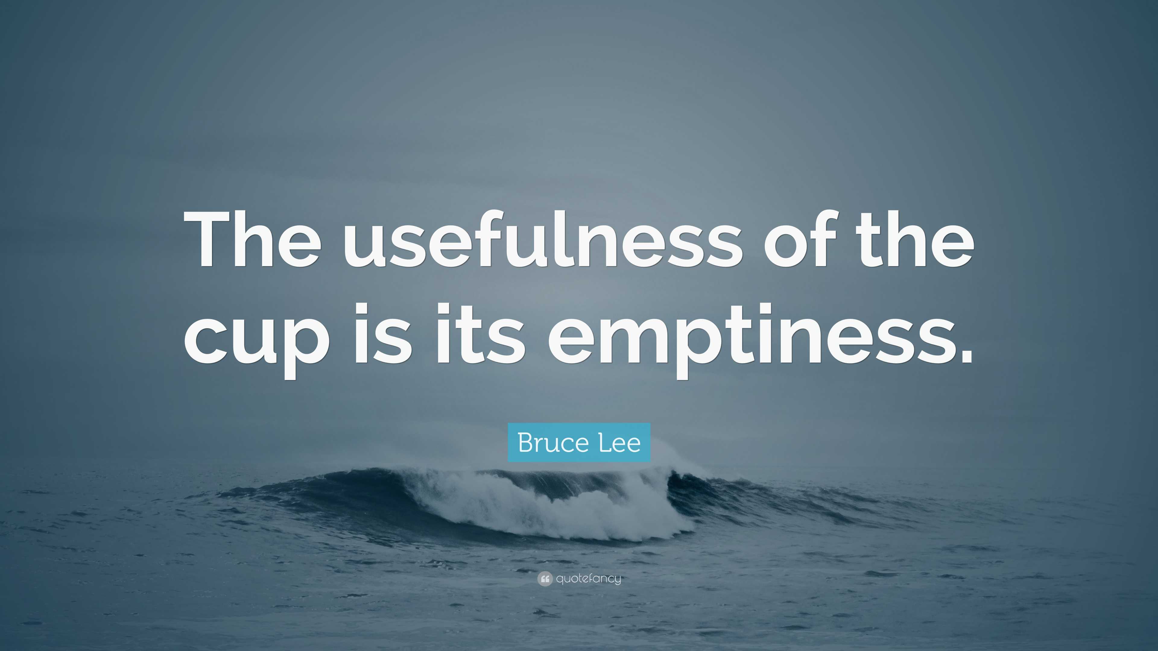 Bruce Lee Quote: “The usefulness of the cup is its emptiness.”