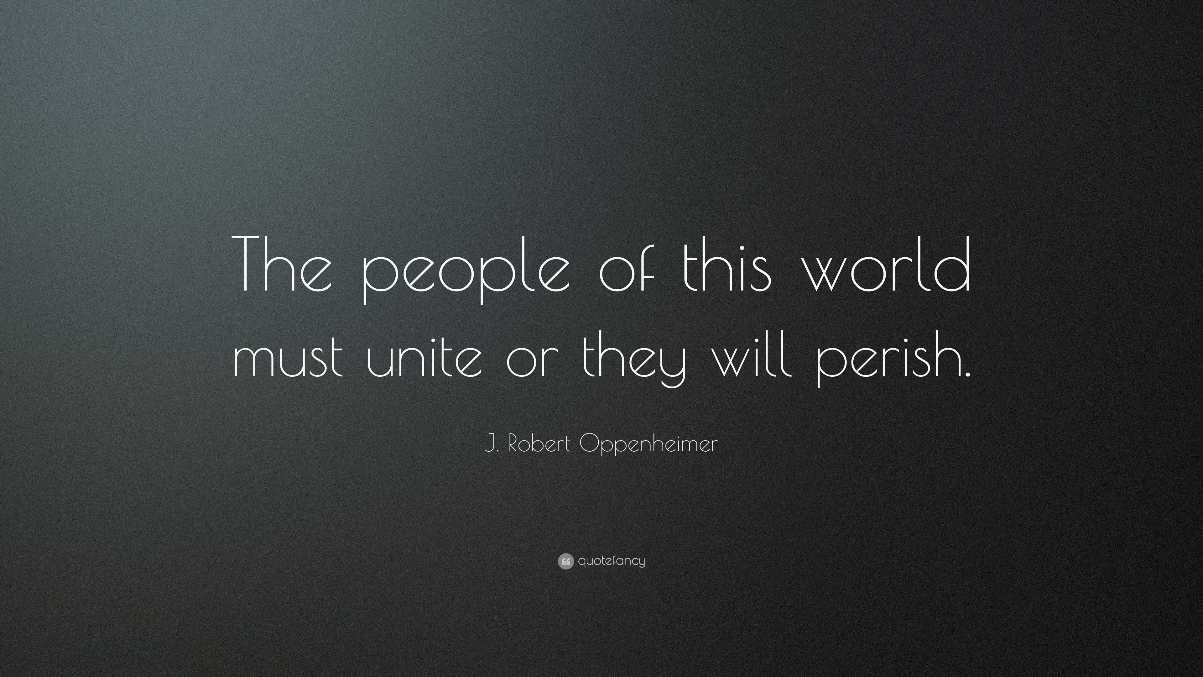 J. Robert Oppenheimer Quote: “The people of this world must unite or ...