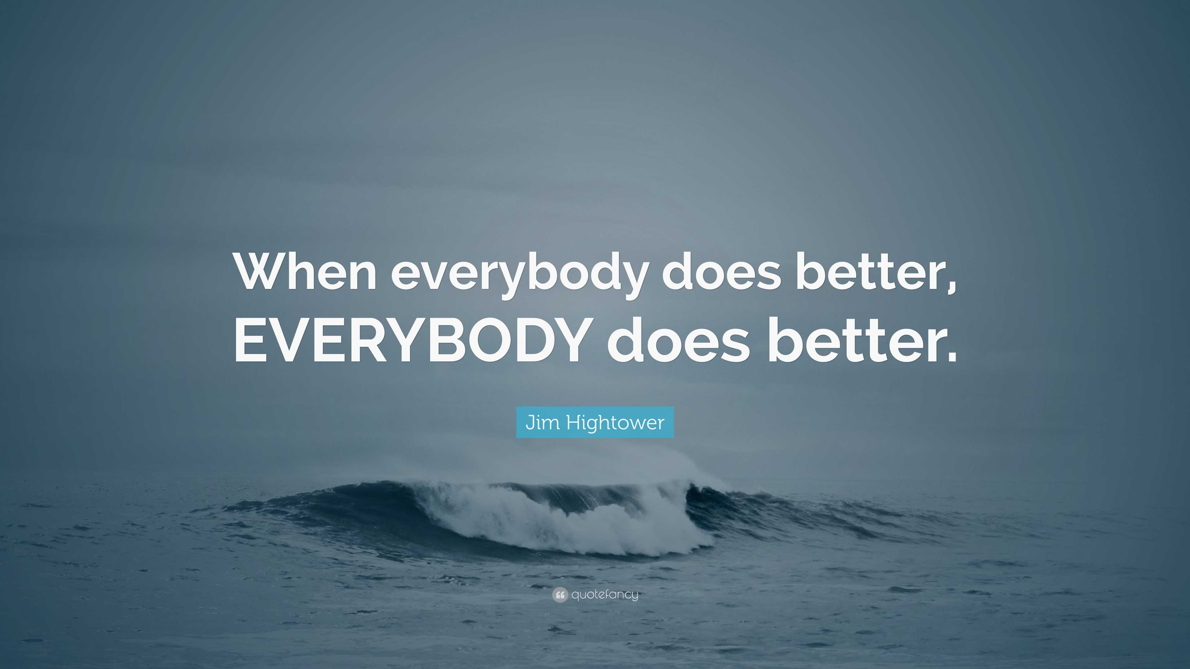 Jim Hightower Quote: “When everybody does better, EVERYBODY does better.”