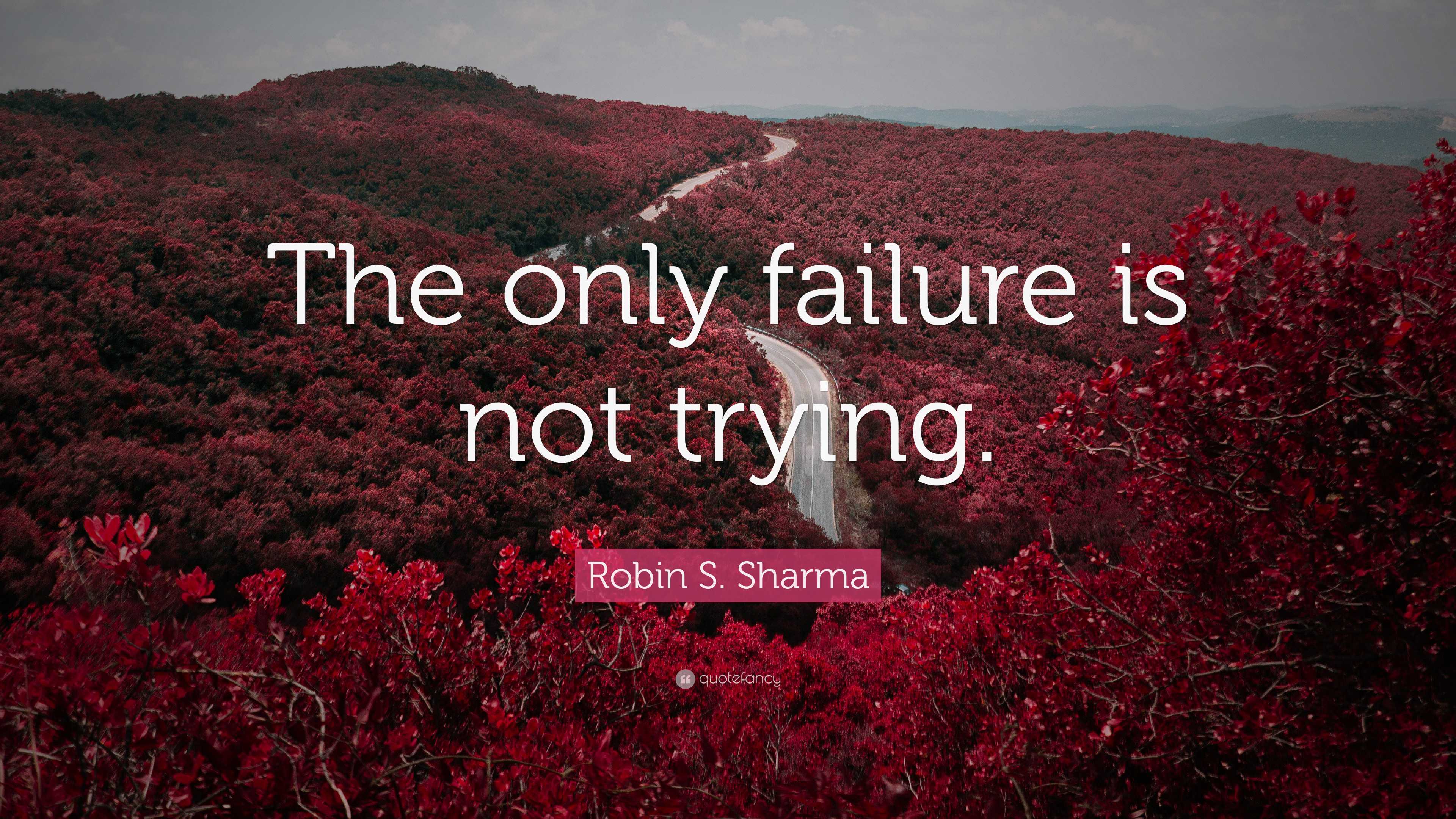 Robin S. Sharma Quote: “The only failure is not trying.”
