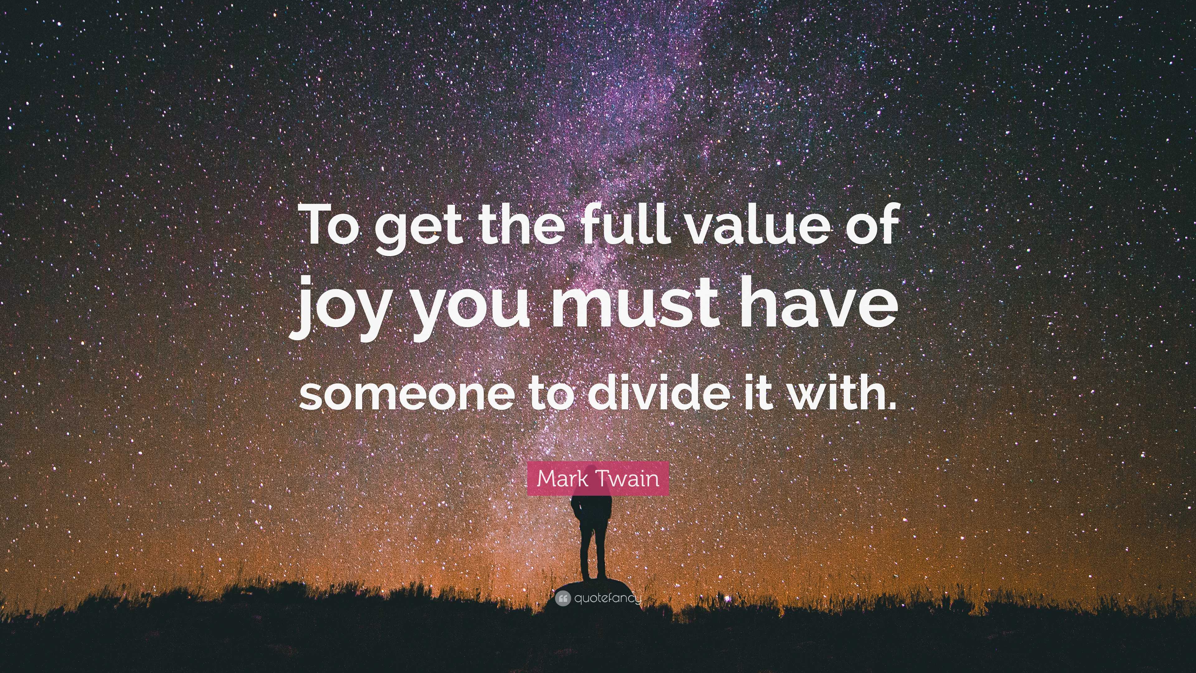 Mark Twain Quote: “To get the full value of joy you must have someone ...