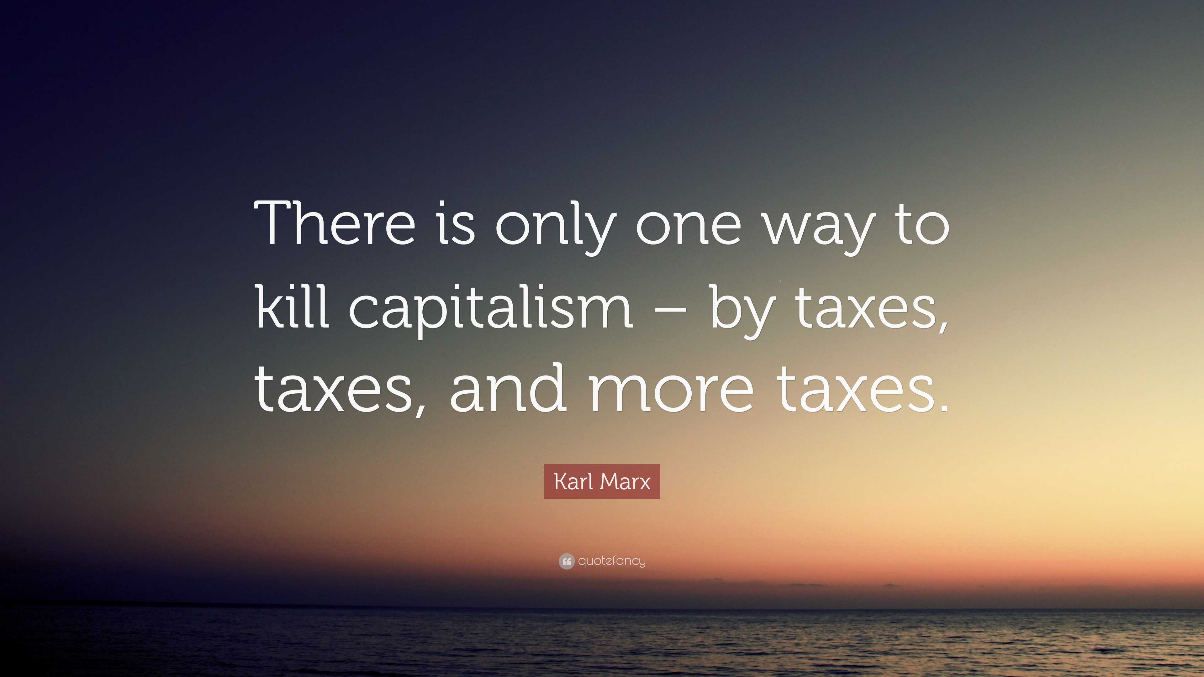 Karl Marx Quote: “There is only one way to kill capitalism – by taxes ...