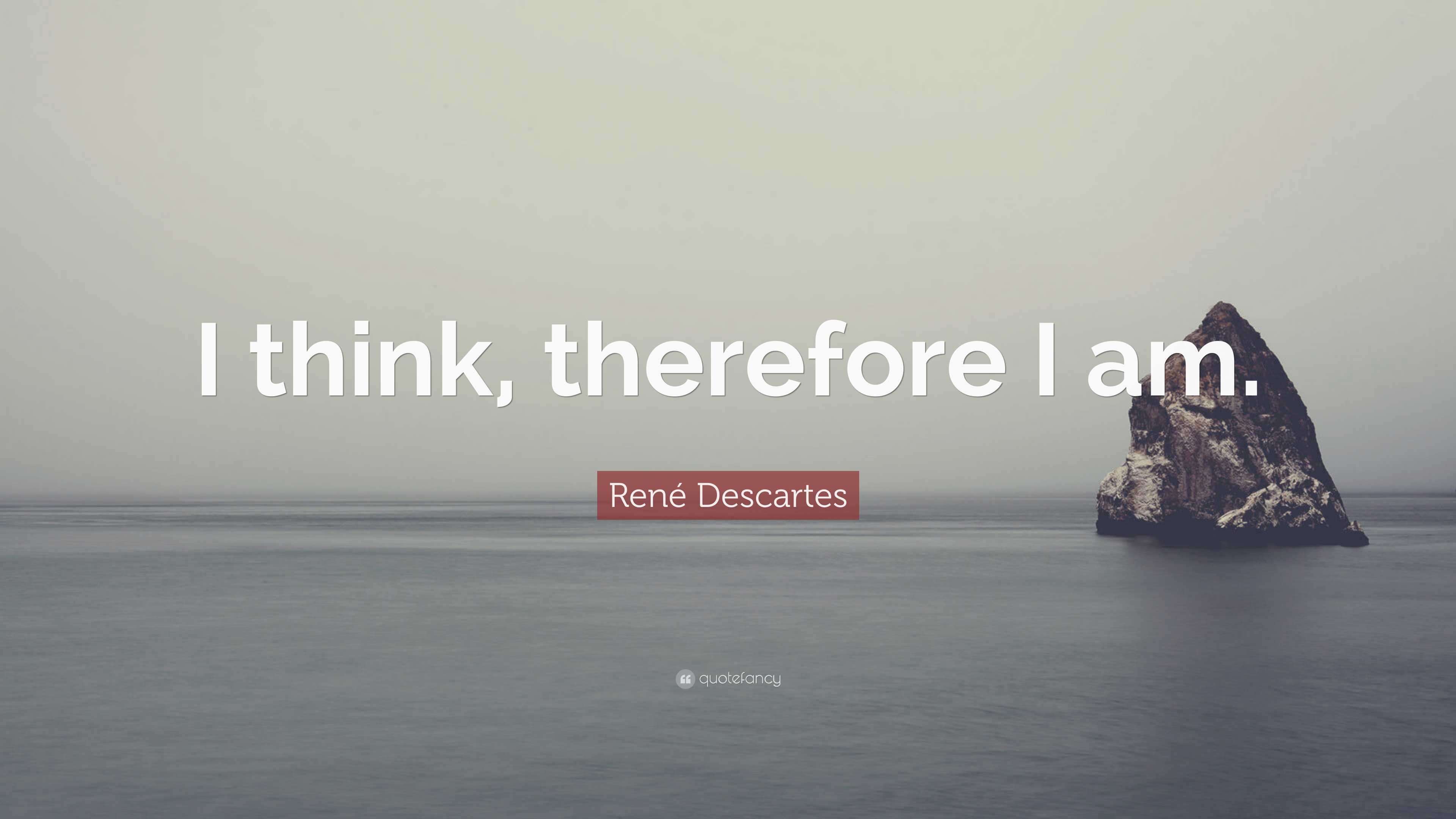 René Descartes Quote: “I think, therefore I am.”