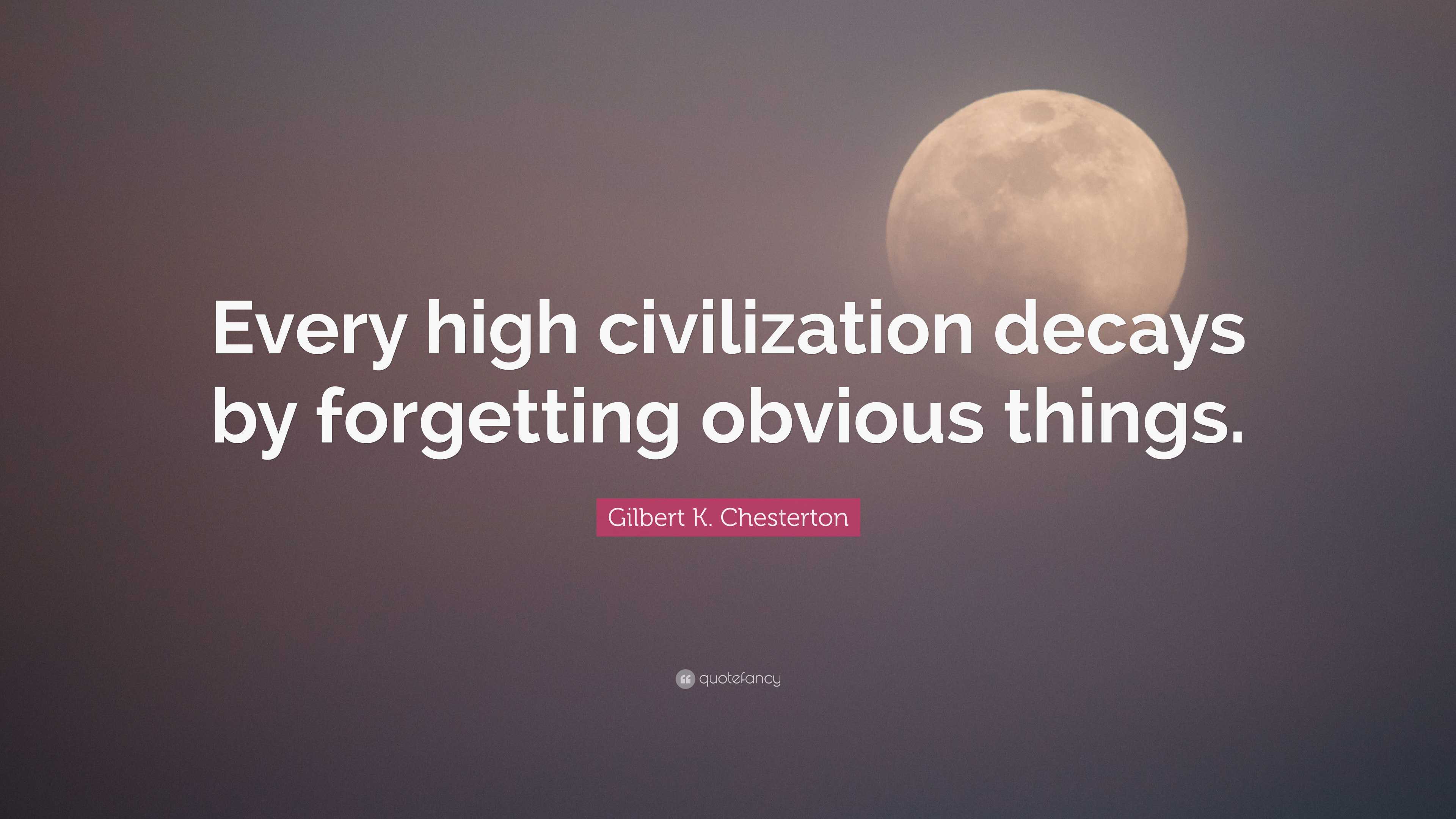 Gilbert K. Chesterton Quote: “Every high civilization decays by ...