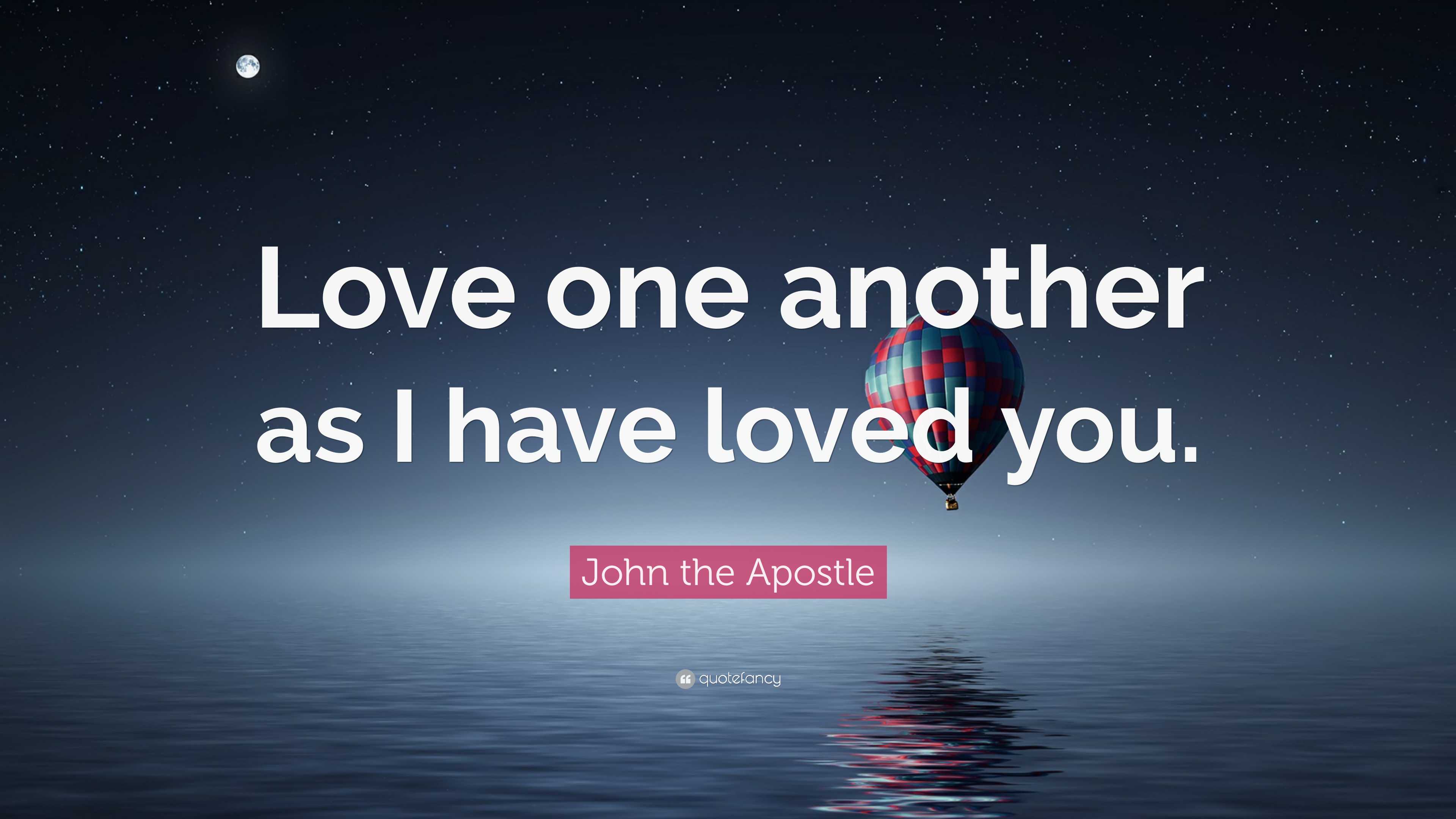 John the Apostle Quote: “Love one another as I have loved you.”