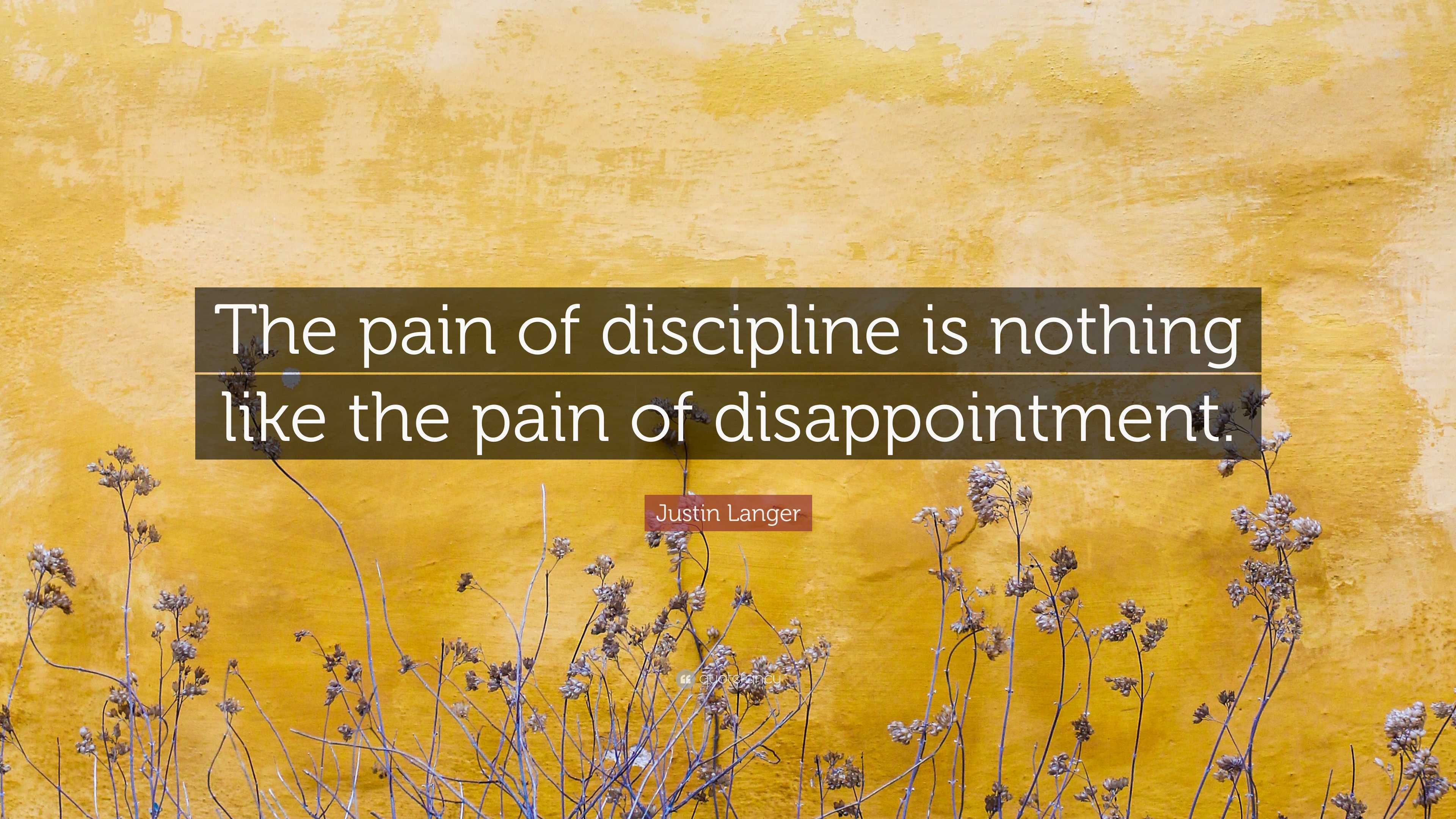 Justin Langer Quote: “The pain of discipline is nothing like the pain ...