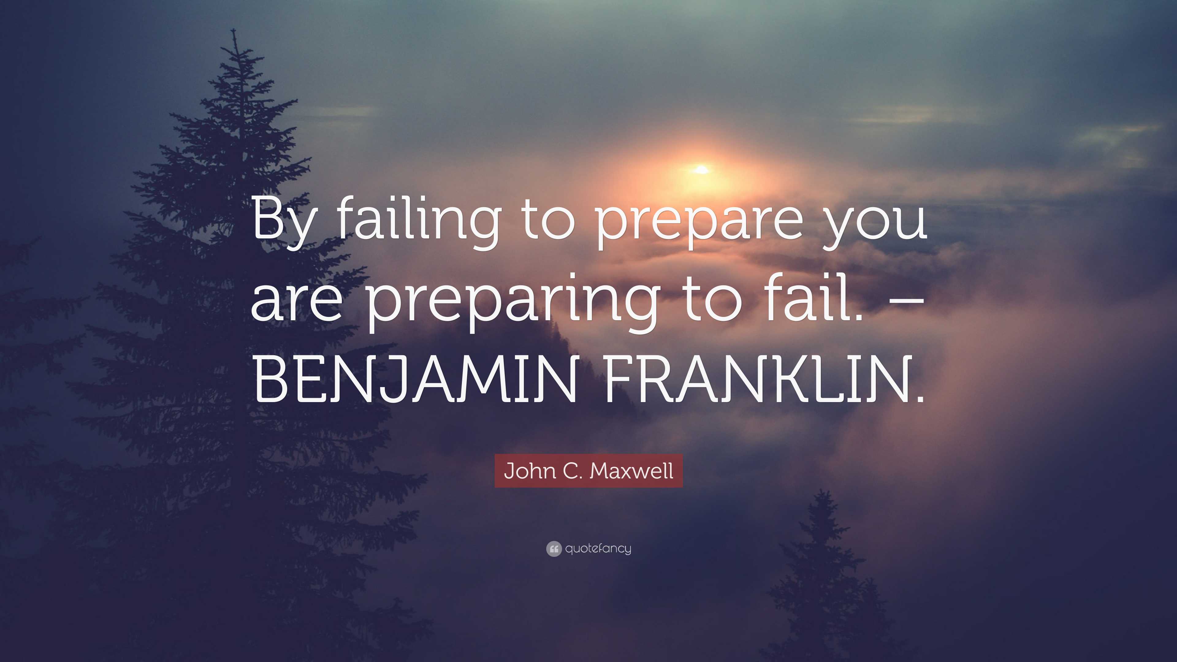 John C. Maxwell Quote: “By failing to prepare you are preparing to fail ...