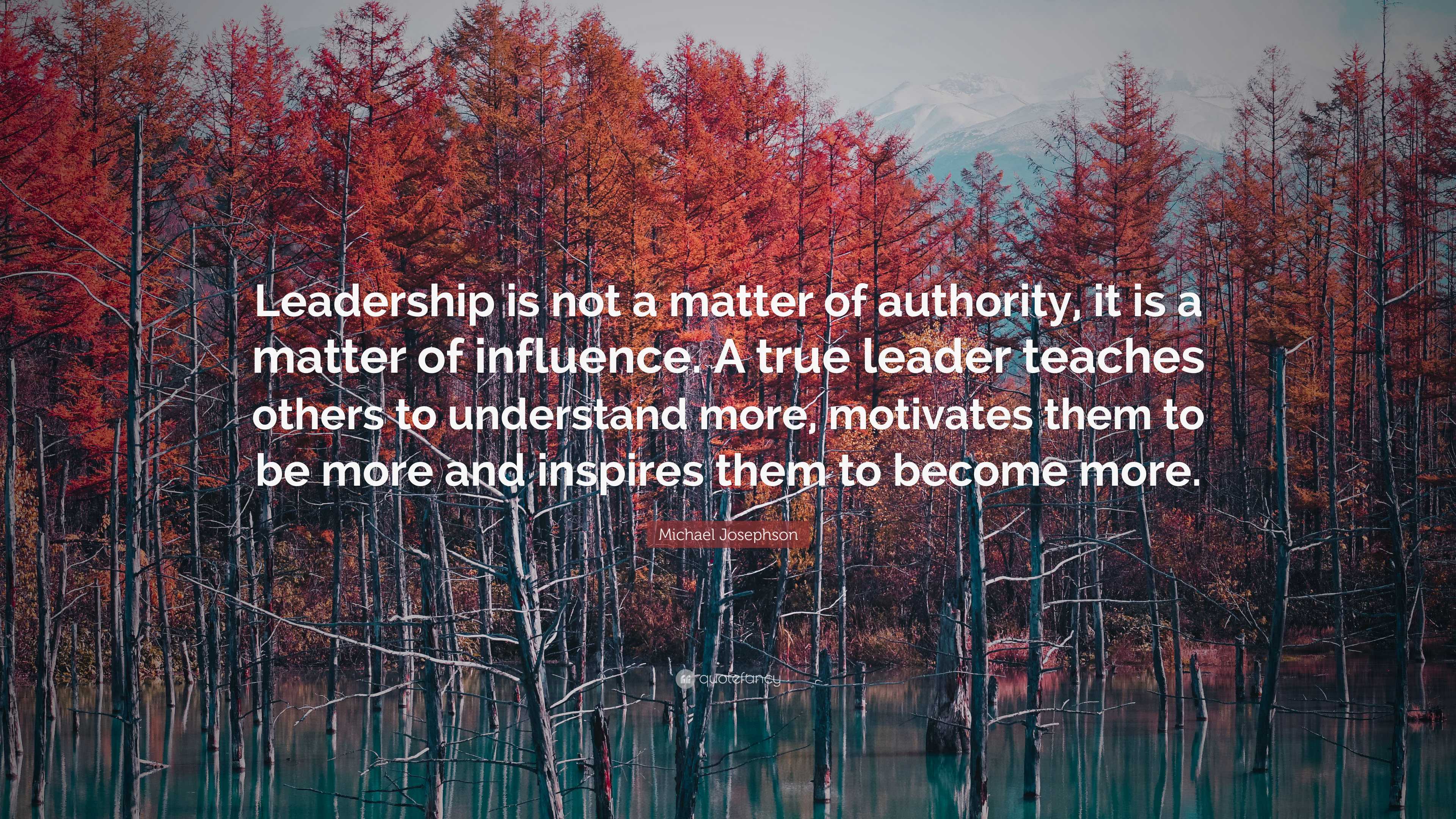 Michael Josephson Quote: “Leadership is not a matter of authority, it ...