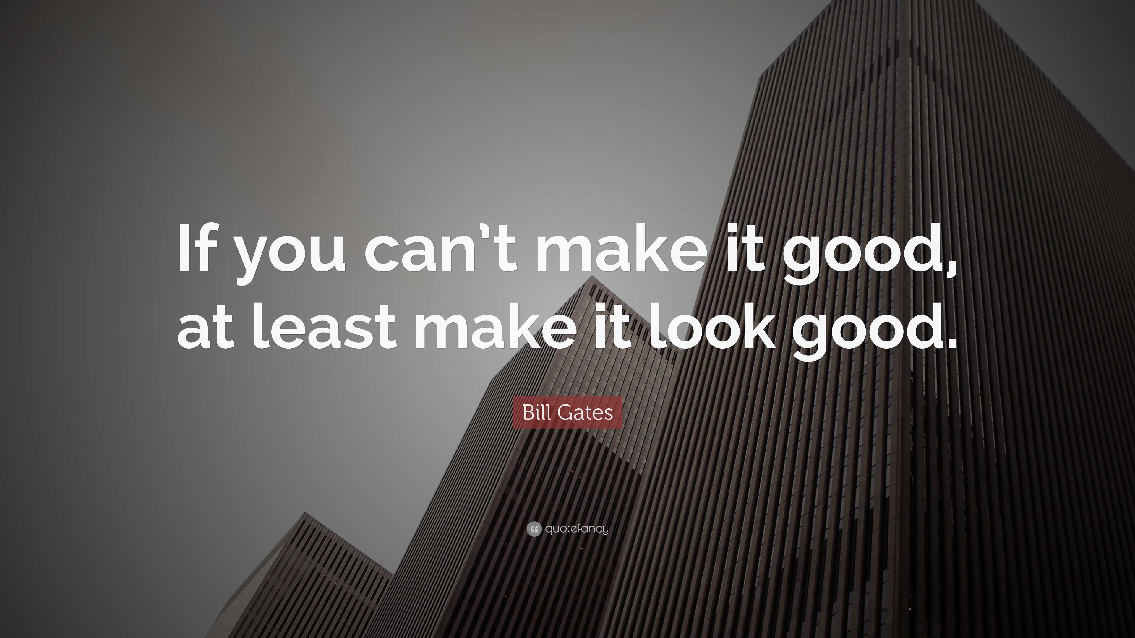 Bill Gates Quote: “If you can’t make it good, at least make it look good.”