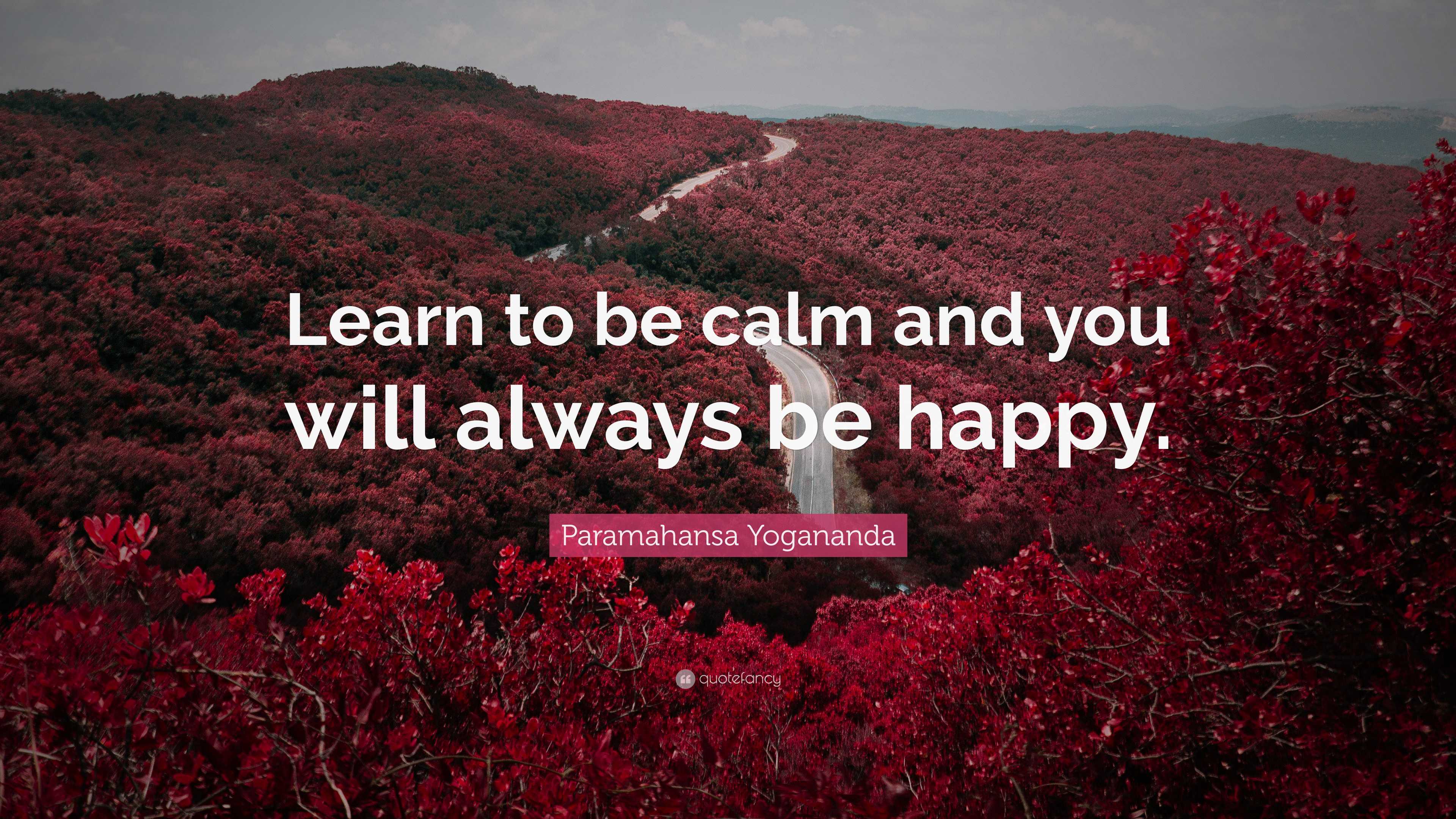 Paramahansa Yogananda Quote: “Learn to be calm and you will always be ...