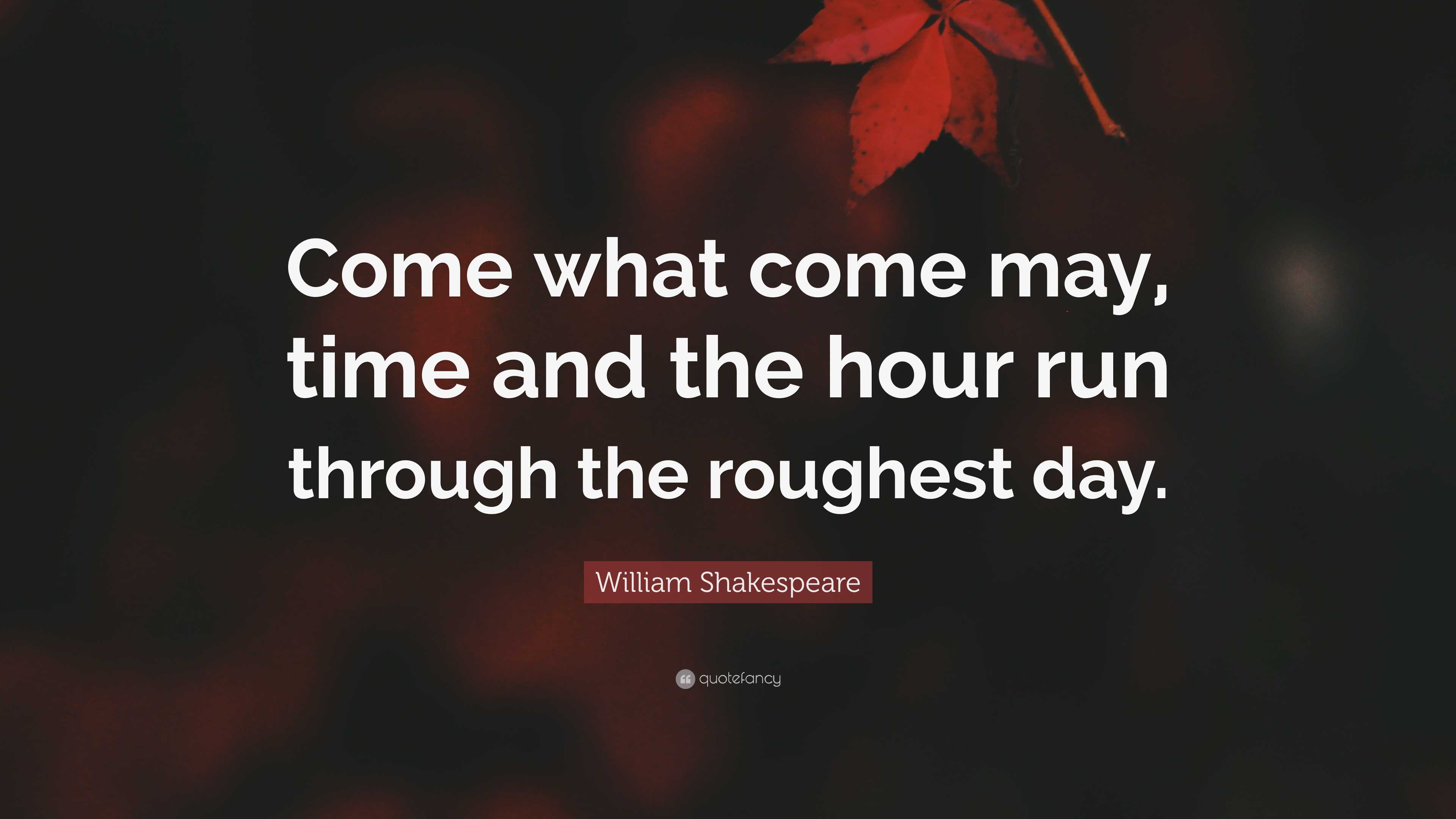 William Shakespeare Quote: “Come what come may, time and the hour run ...
