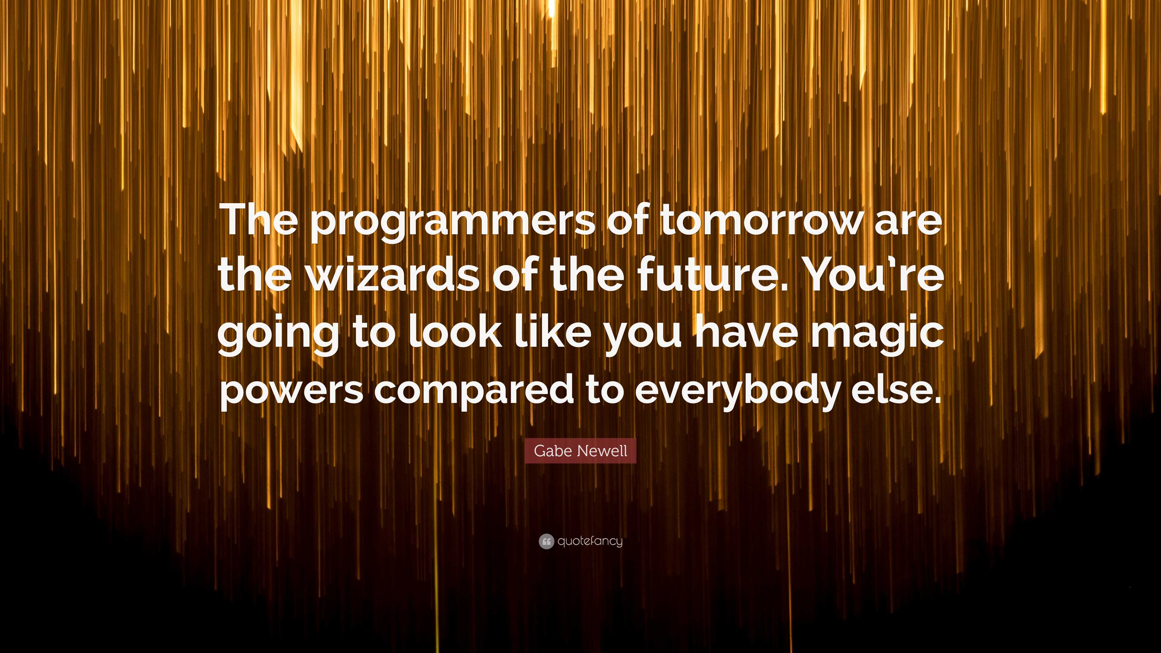 Gabe Newell Quote: “The programmers of tomorrow are the wizards of the ...