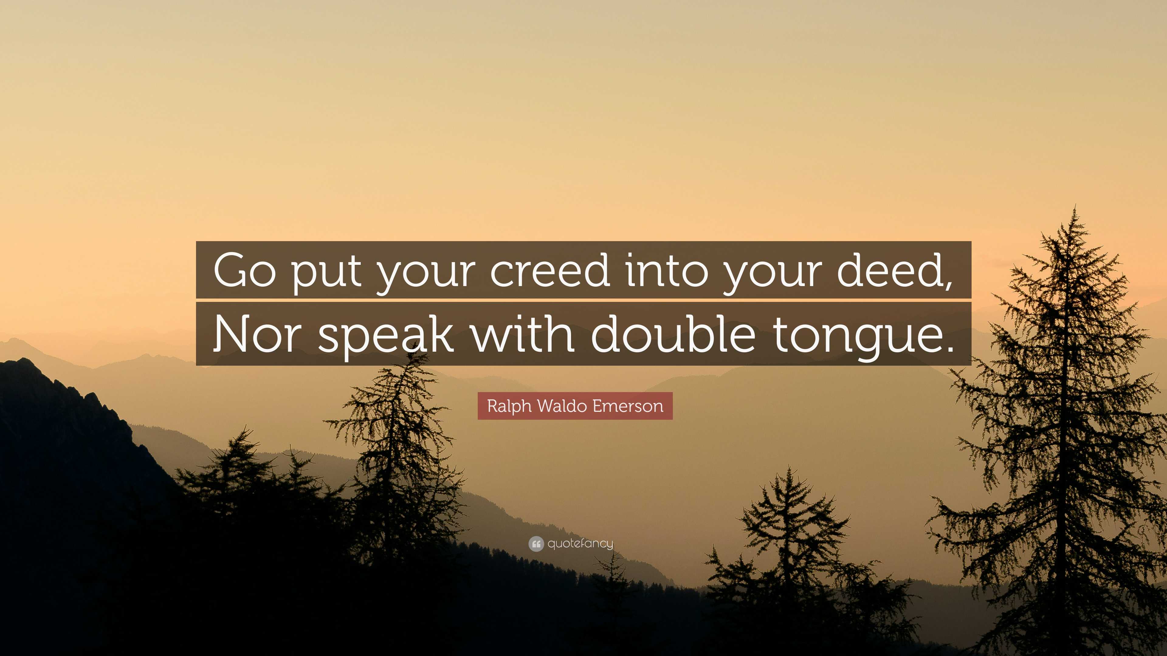 Ralph Waldo Emerson Quote: “Go put your creed into your deed, Nor speak ...