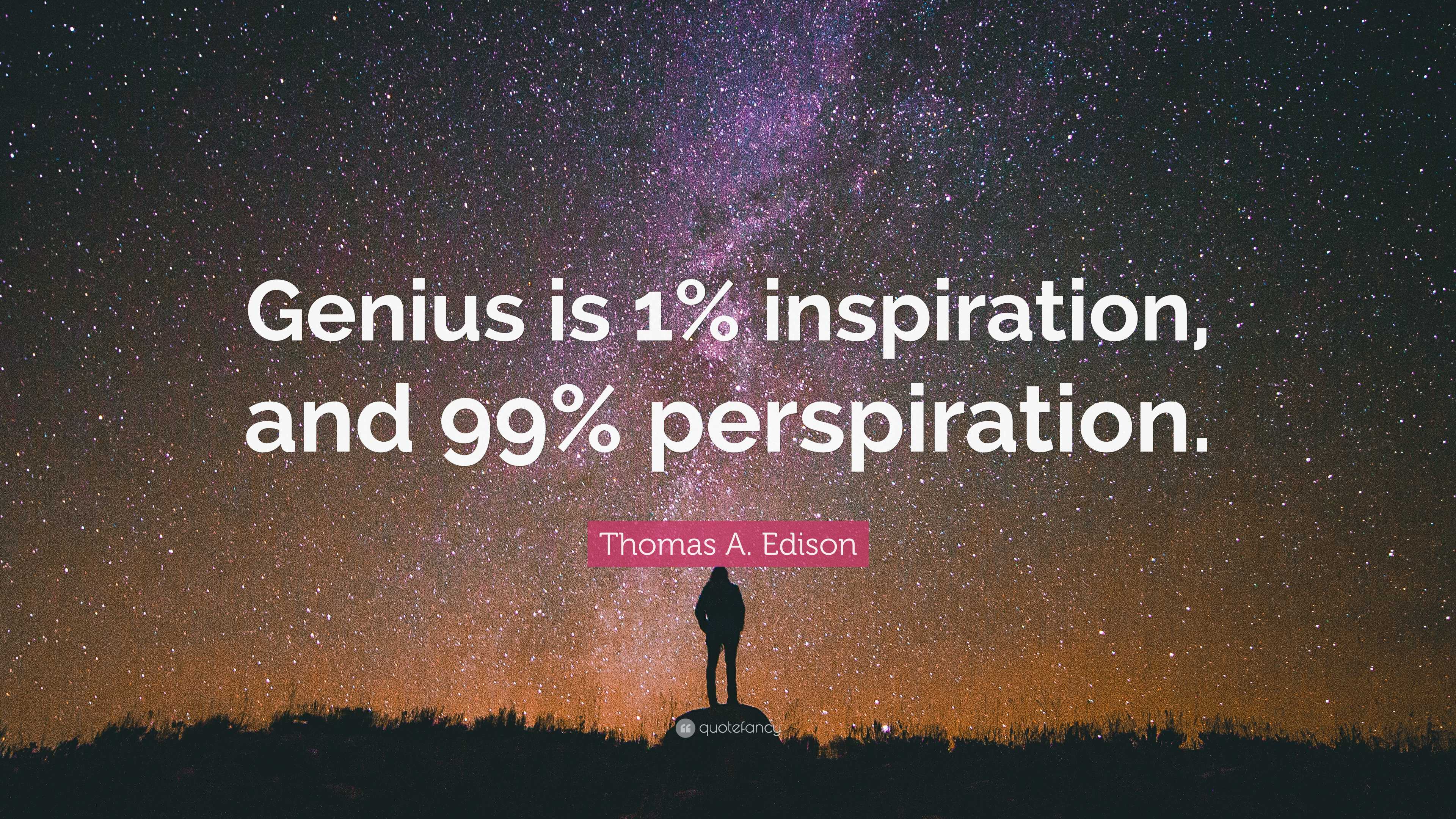 Thomas A. Edison Quote: “Genius is 1% inspiration, and 99% perspiration.”